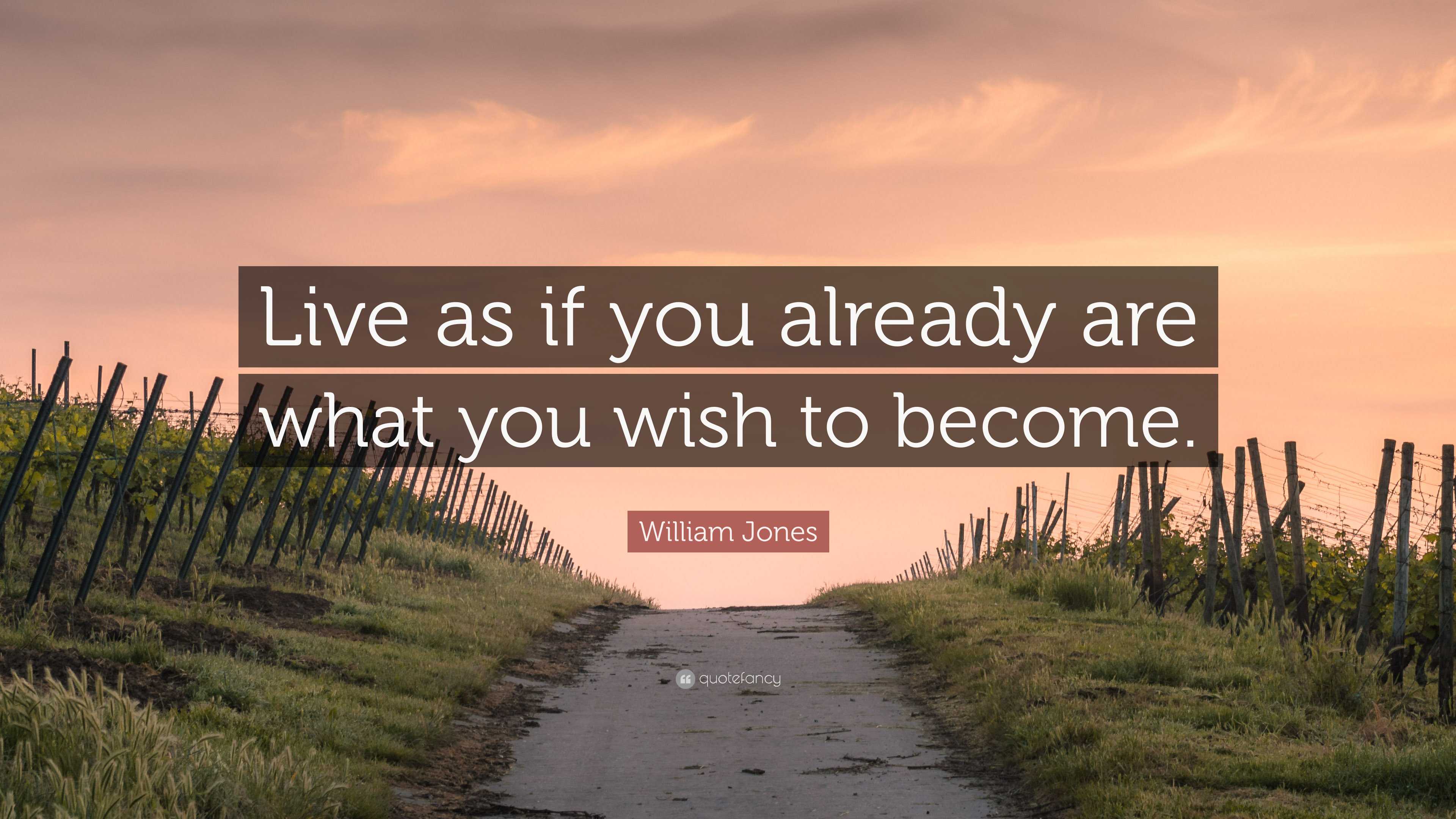 William Jones Quote: “Live as if you already are what you wish to become.”