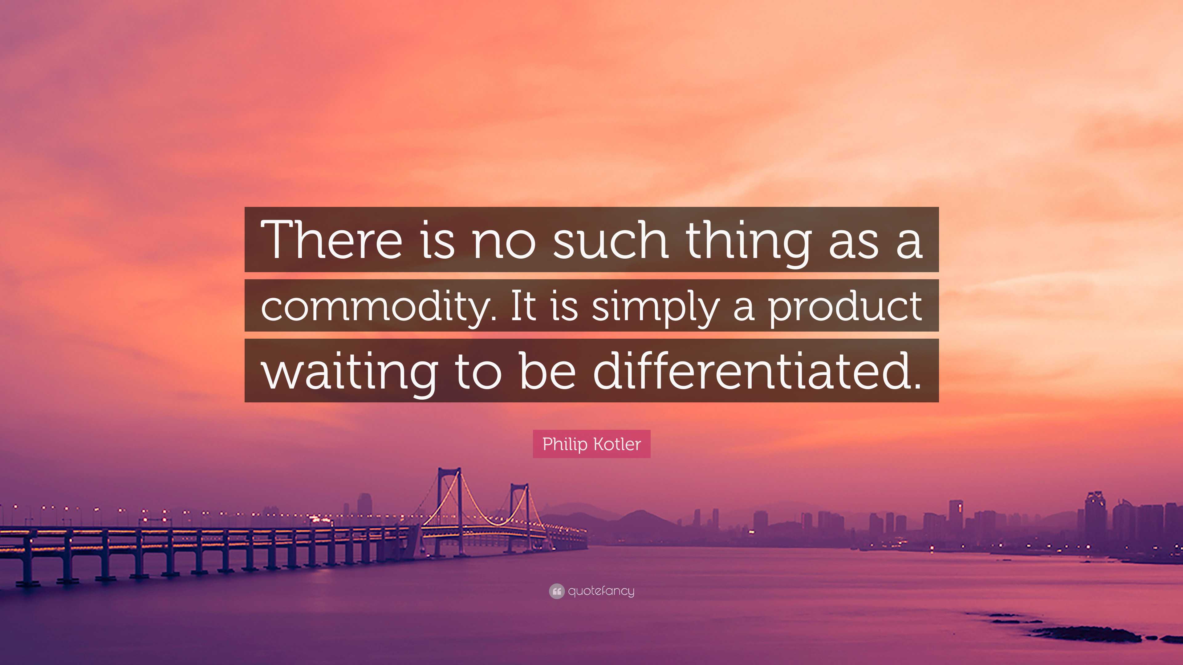 Philip Kotler Quote: “There is no such thing as a commodity. It is ...