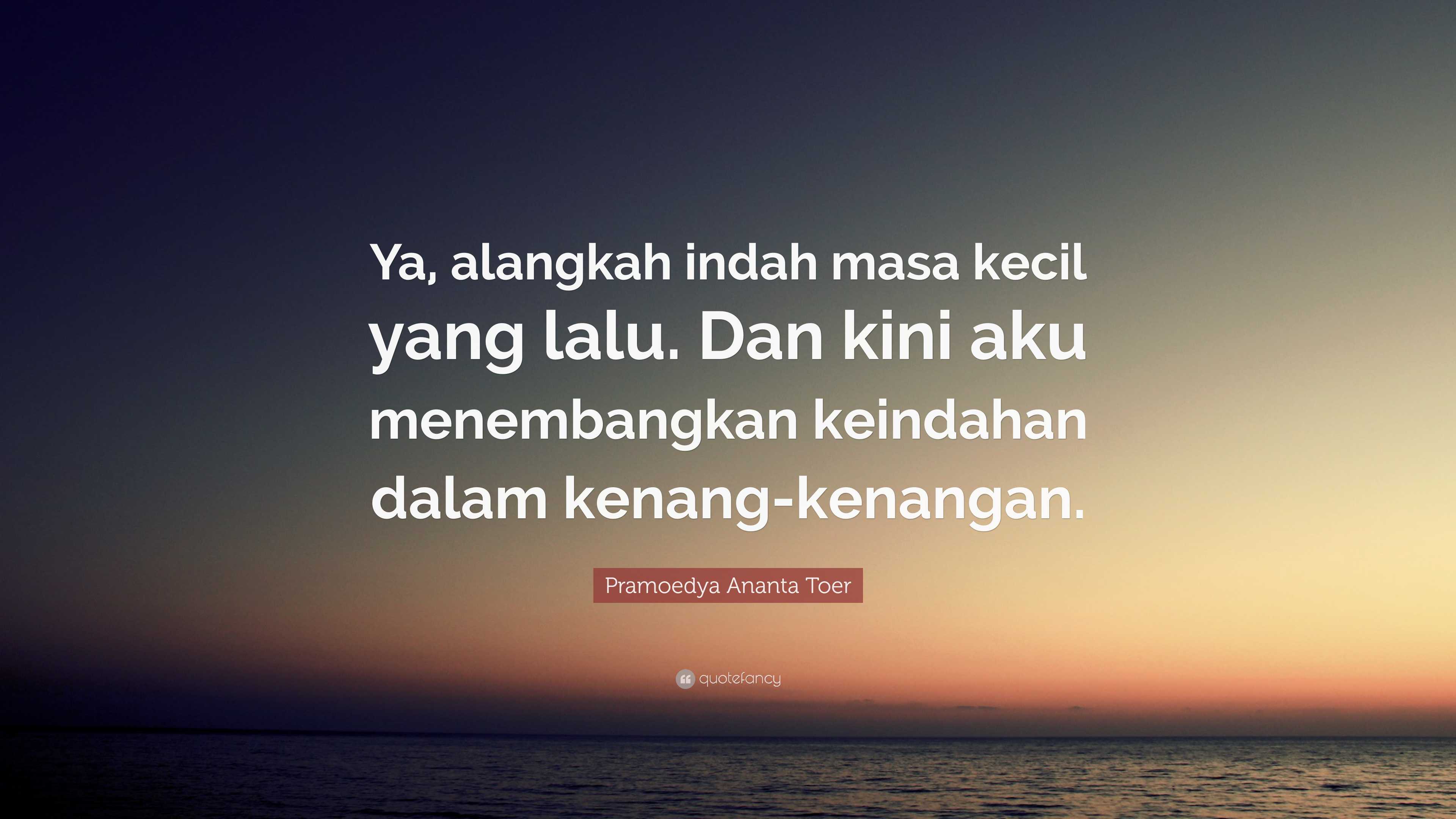 Pramoedya Ananta Toer Quote: “Ya, alangkah indah masa kecil yang lalu ...