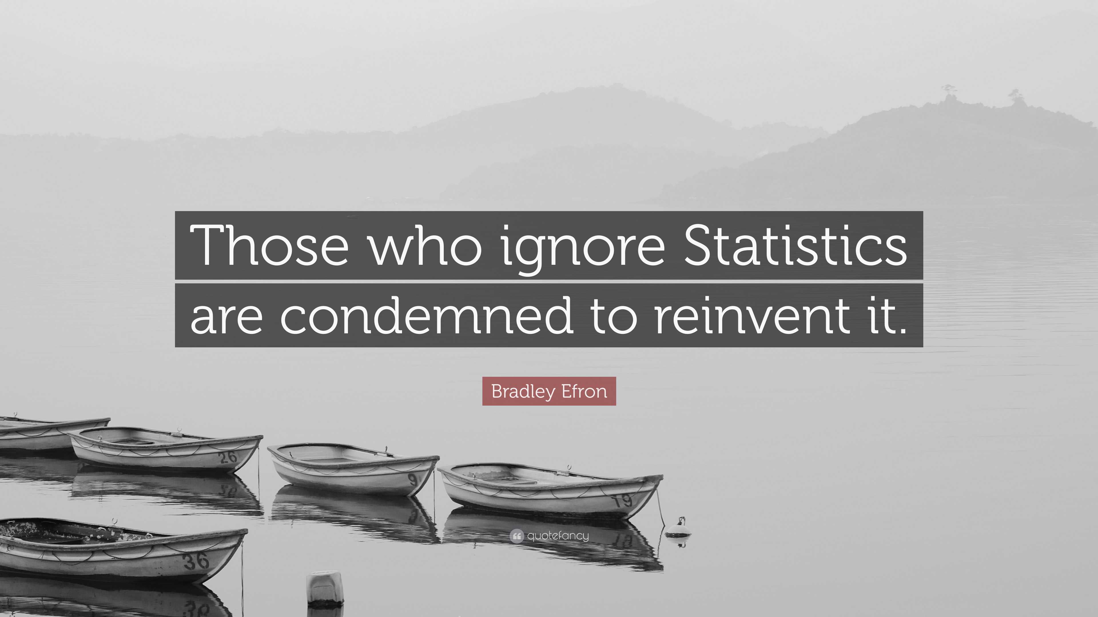 Bradley Efron Quote: “Those who ignore Statistics are condemned to ...