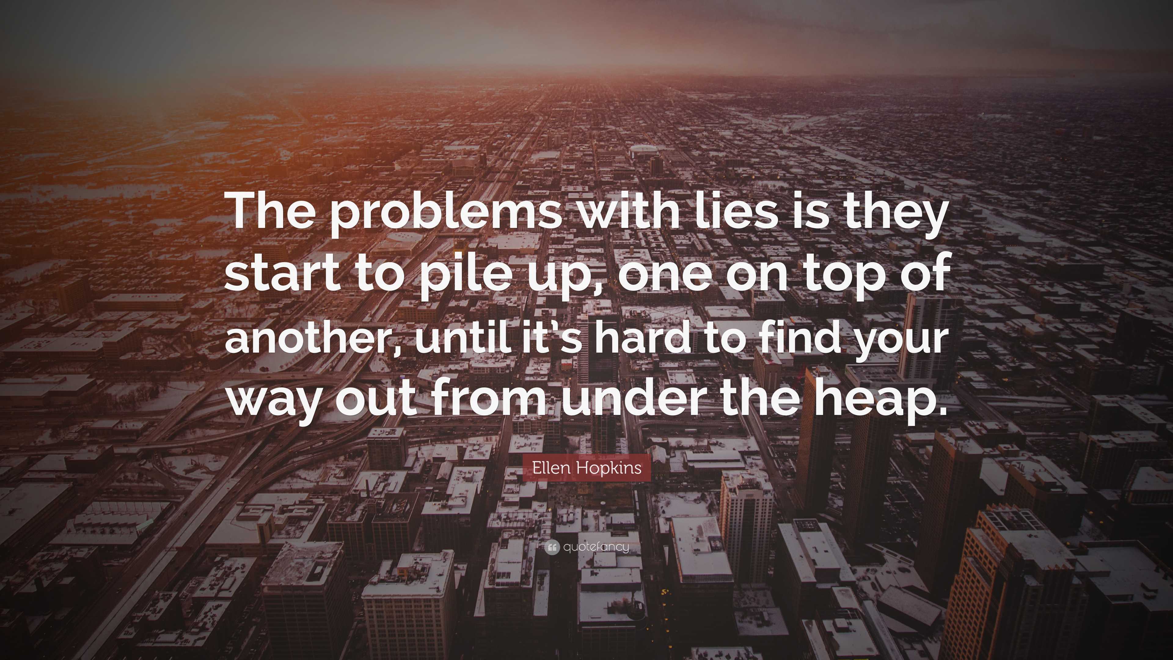 Ellen Hopkins Quote: “The problems with lies is they start to pile up ...