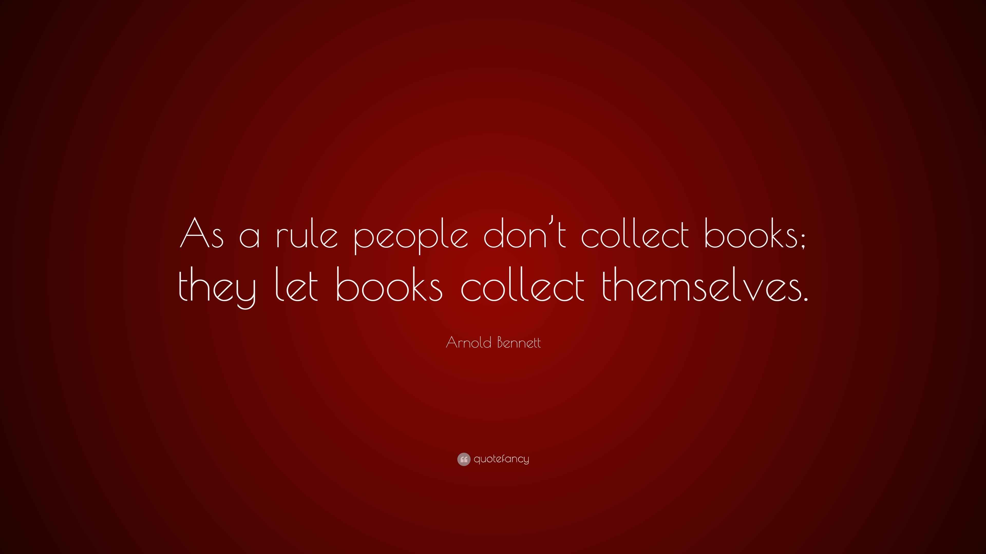 Arnold Bennett Quote: “As a rule people don’t collect books; they let ...