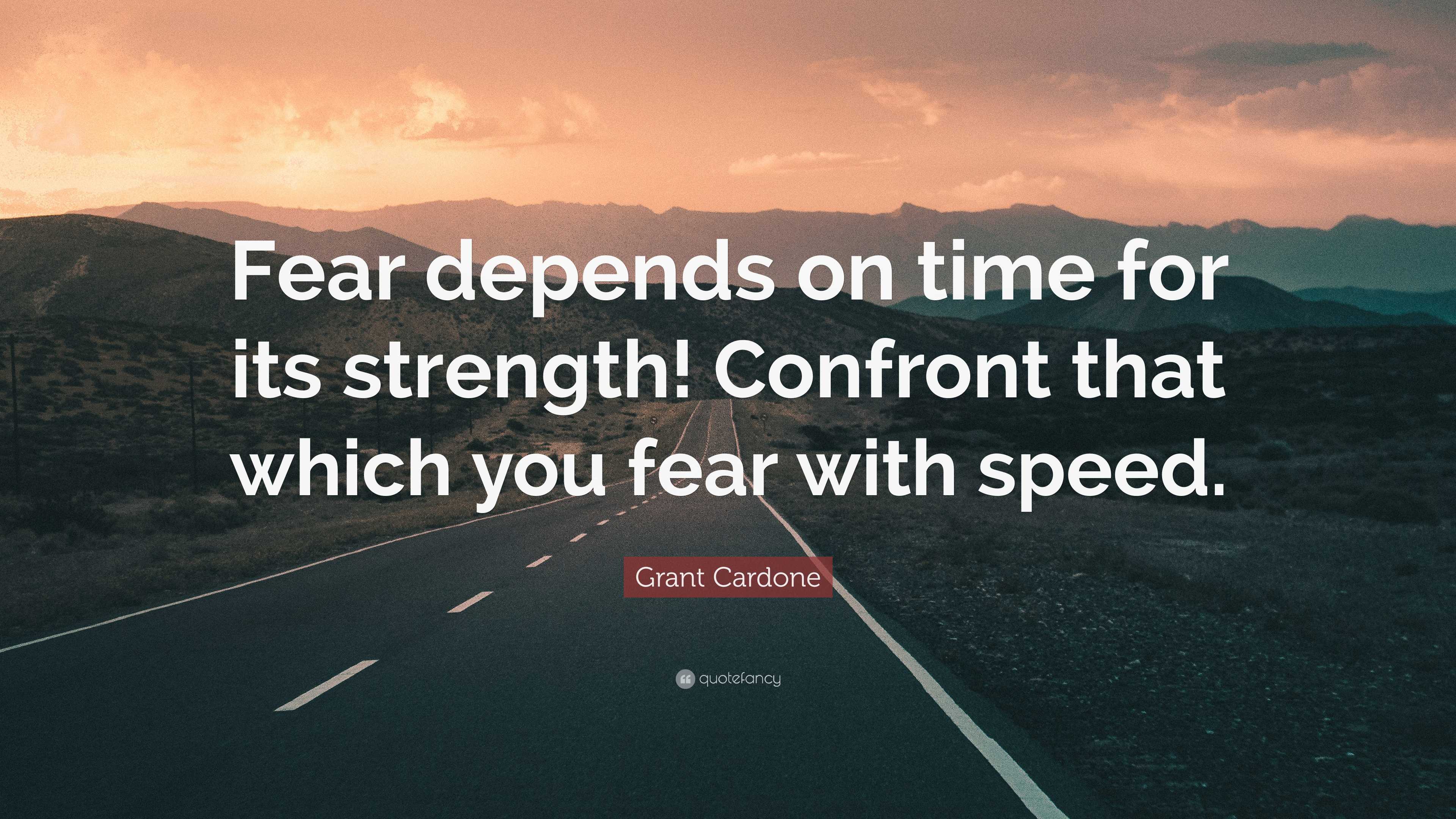 Grant Cardone Quote: “Fear depends on time for its strength! Confront ...
