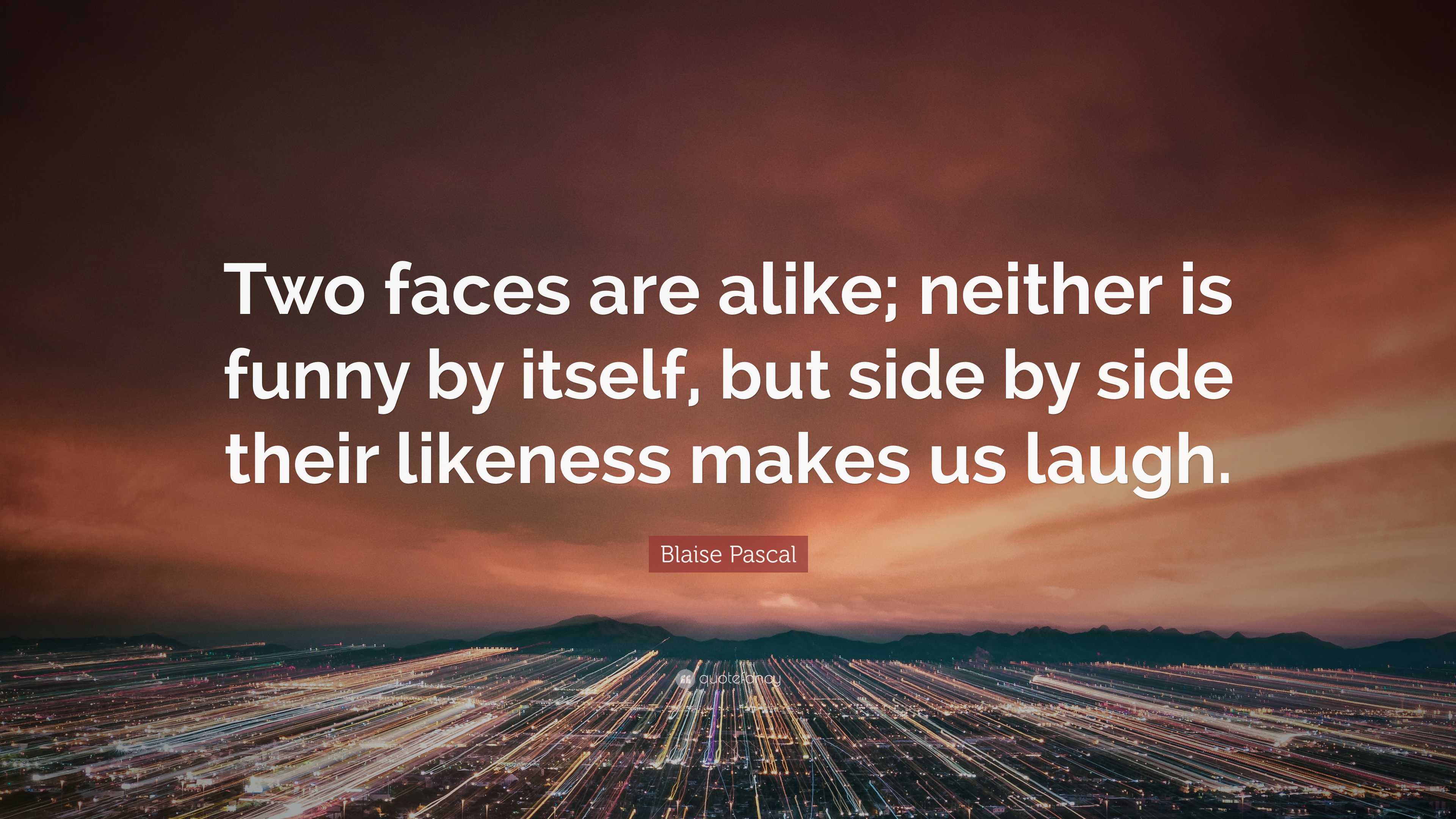 Blaise Pascal Quote: “Two faces are alike; neither is funny by itself ...