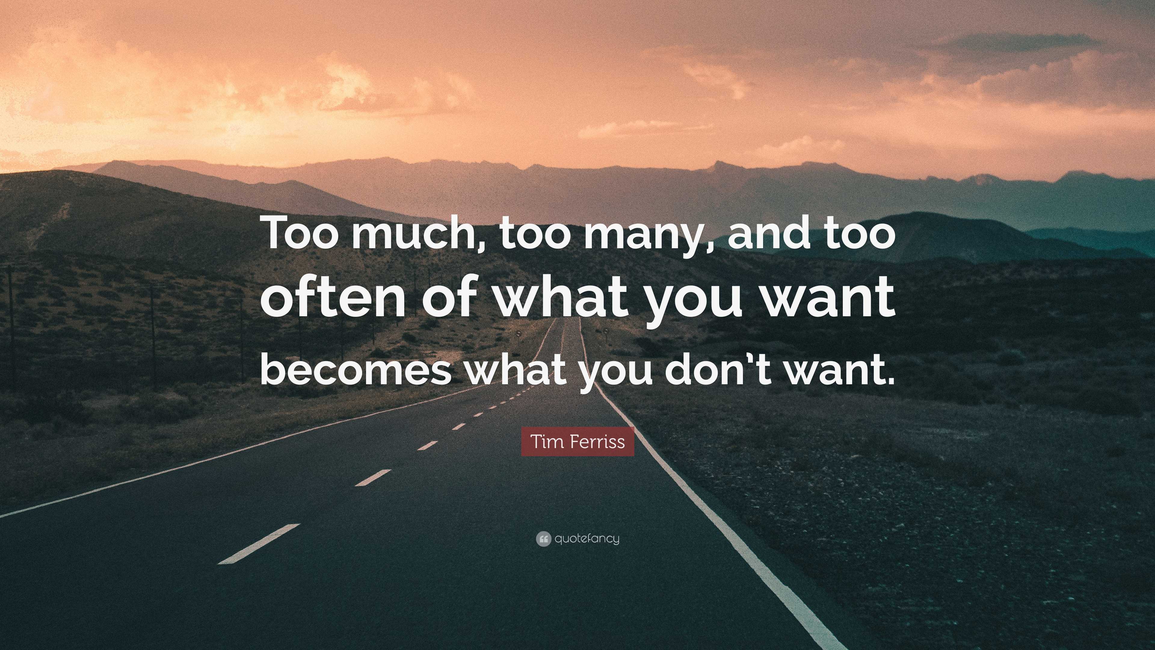 Tim Ferriss Quote: “Too much, too many, and too often of what you want ...