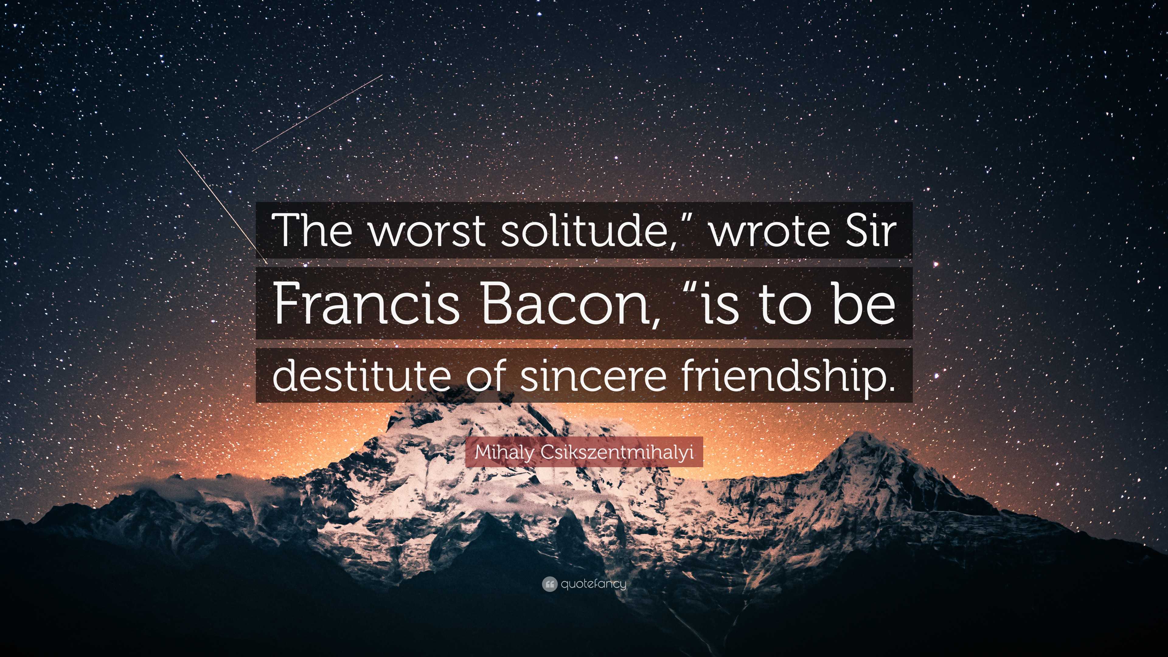 Mihaly Csikszentmihalyi Quote: “The worst solitude,” wrote Sir Francis ...