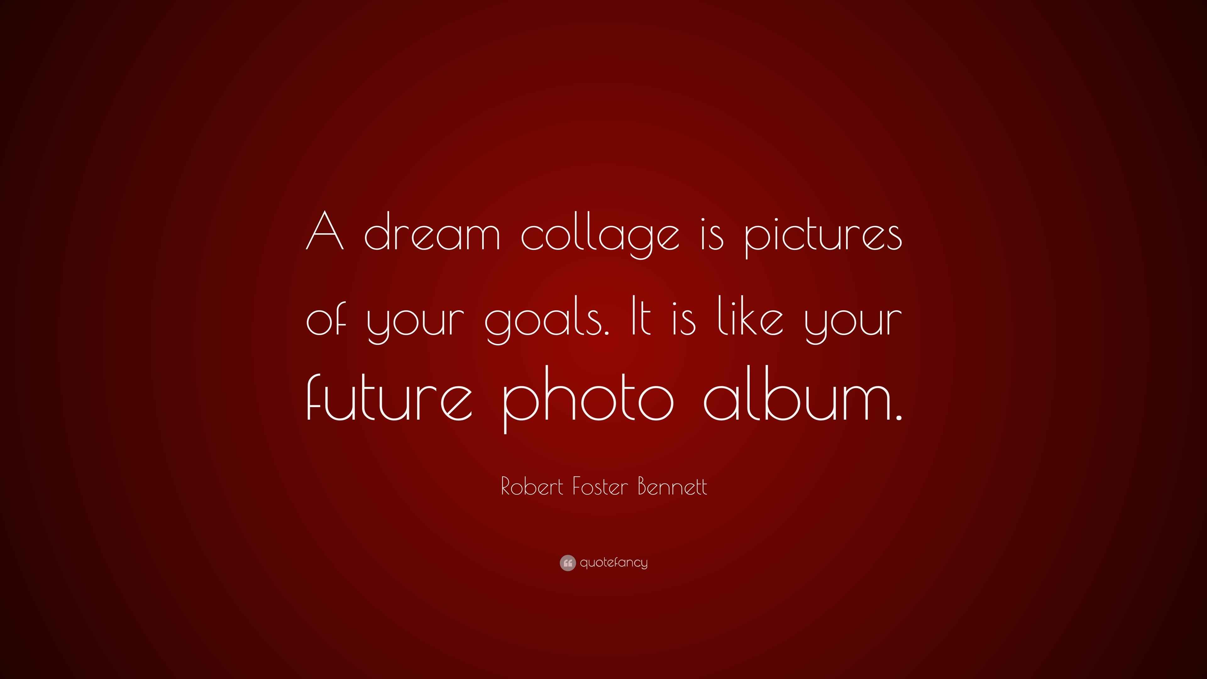 Robert Foster Bennett Quote: “A dream collage is pictures of your goals ...