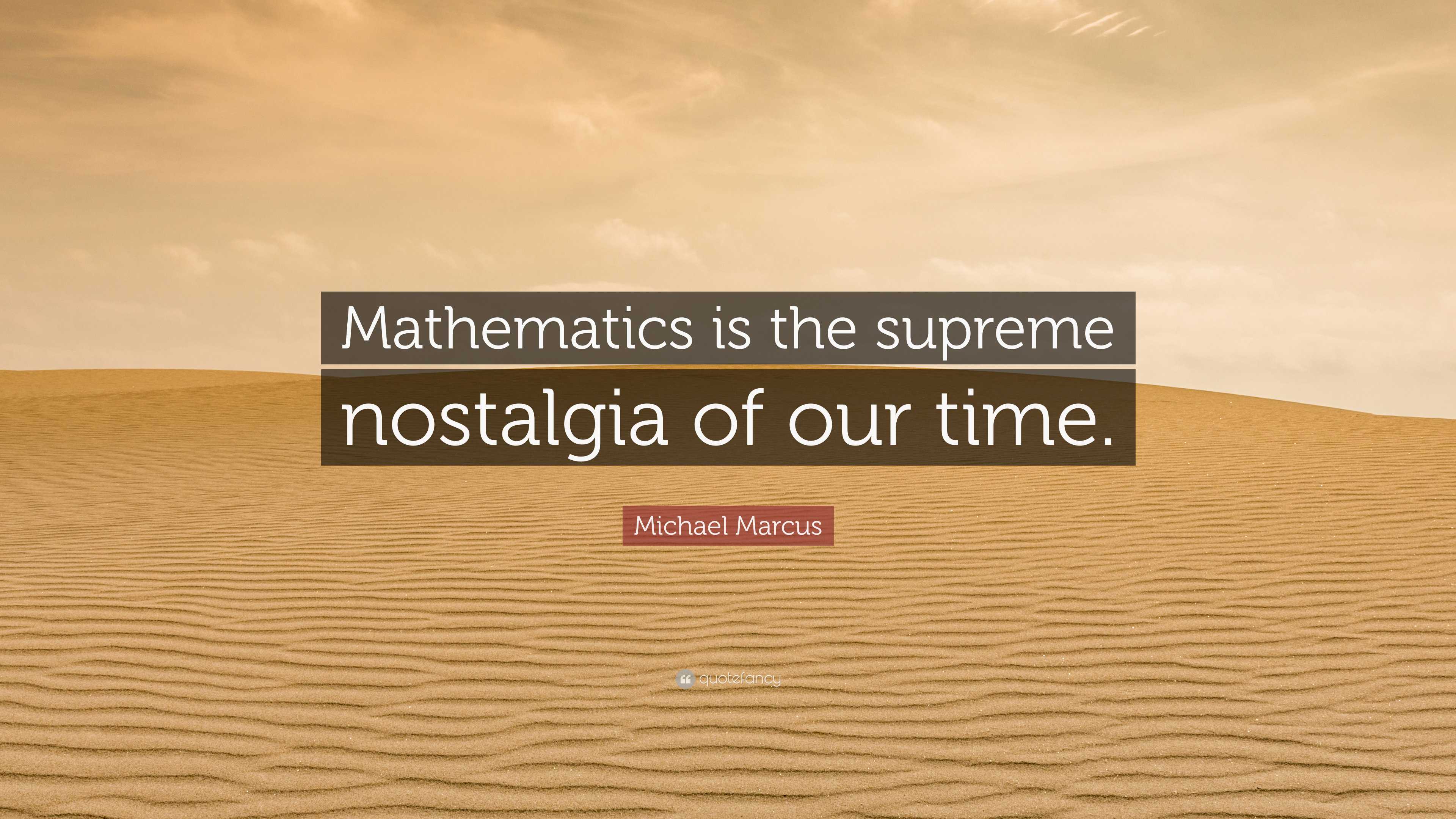 Michael Marcus Quote: “Mathematics is the supreme nostalgia of our time.”