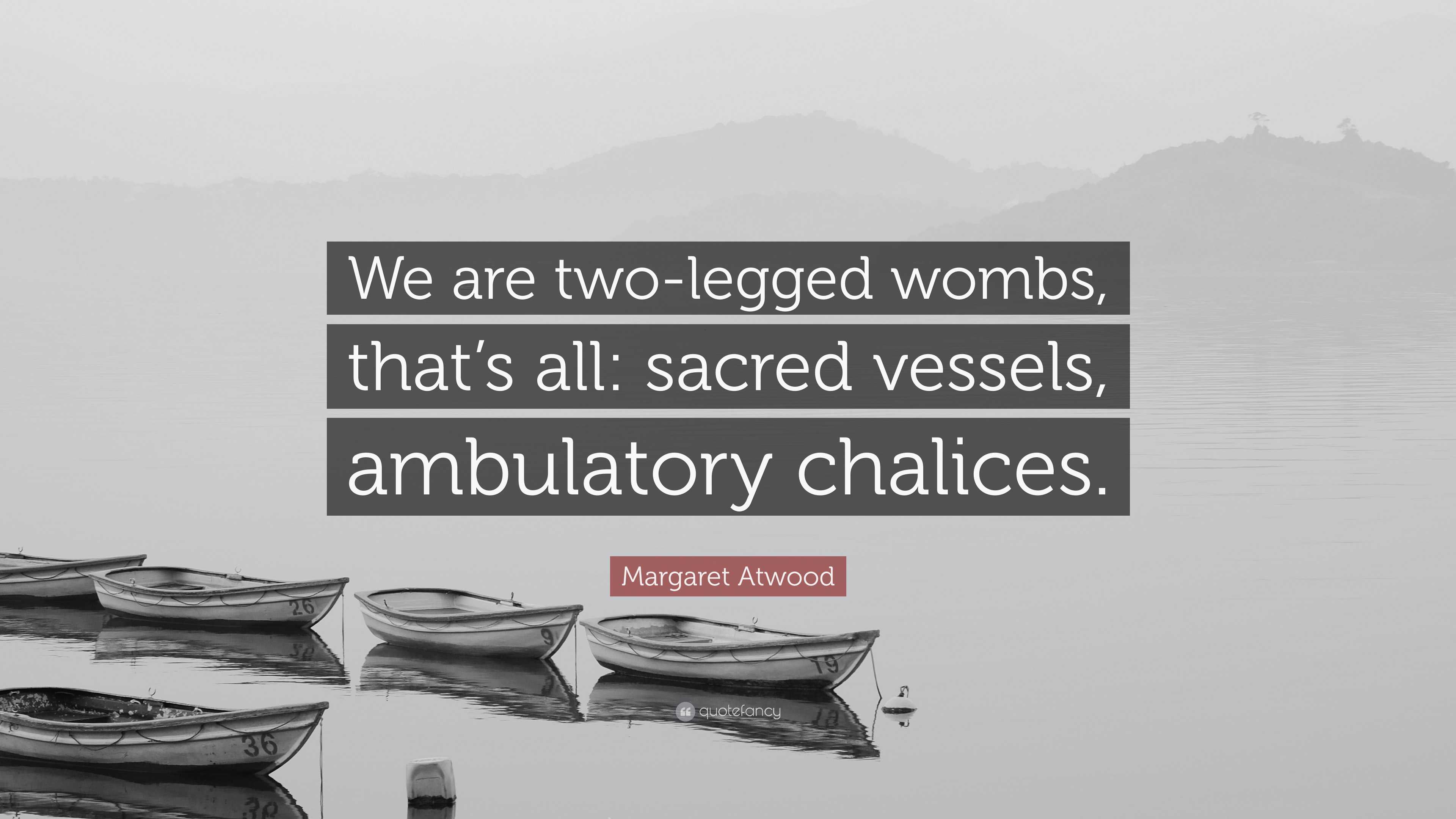Margaret Atwood Quote: “We are two-legged wombs, that’s all: sacred ...