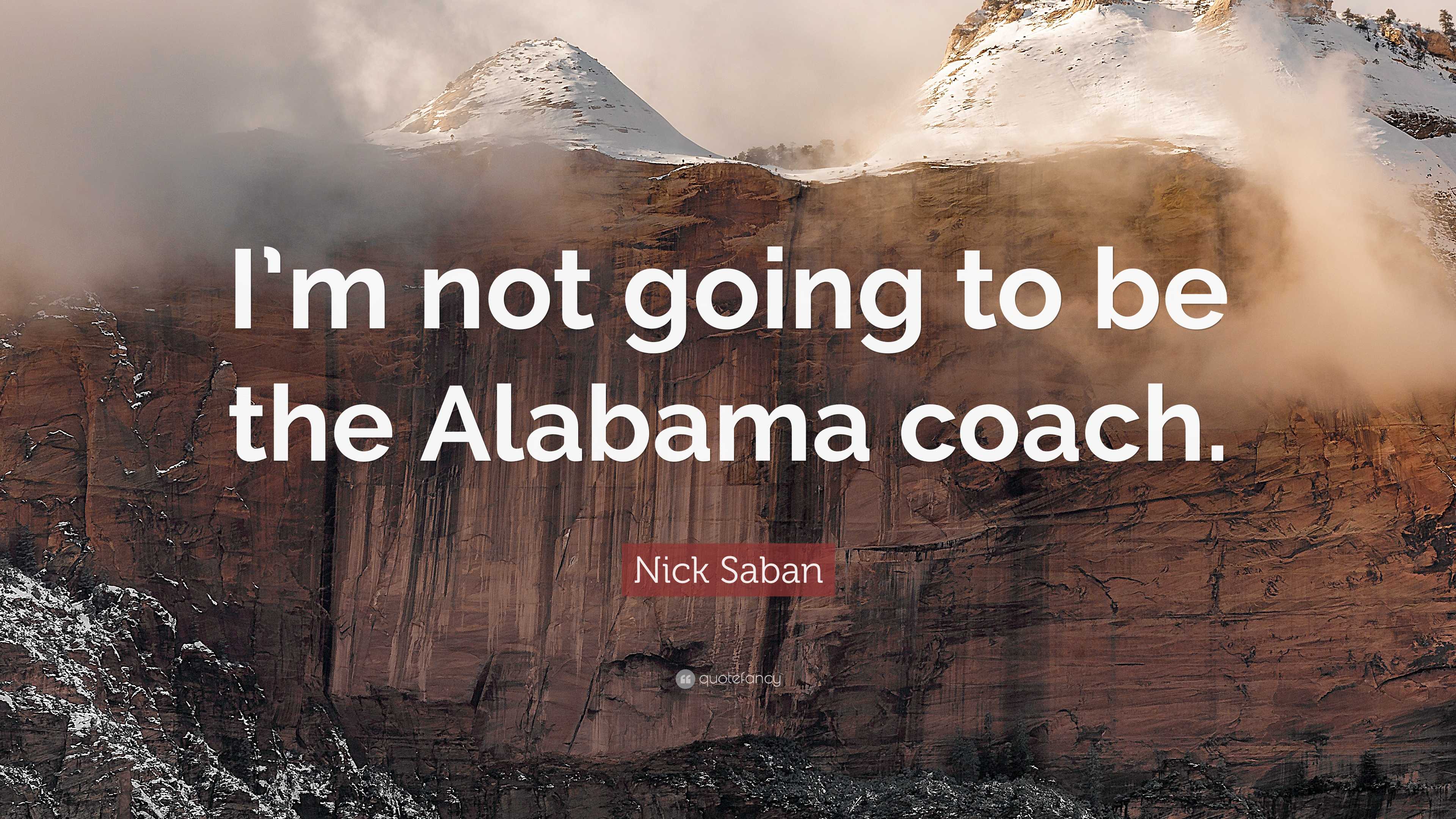 Nick Saban Quote: “I’m not going to be the Alabama coach.”