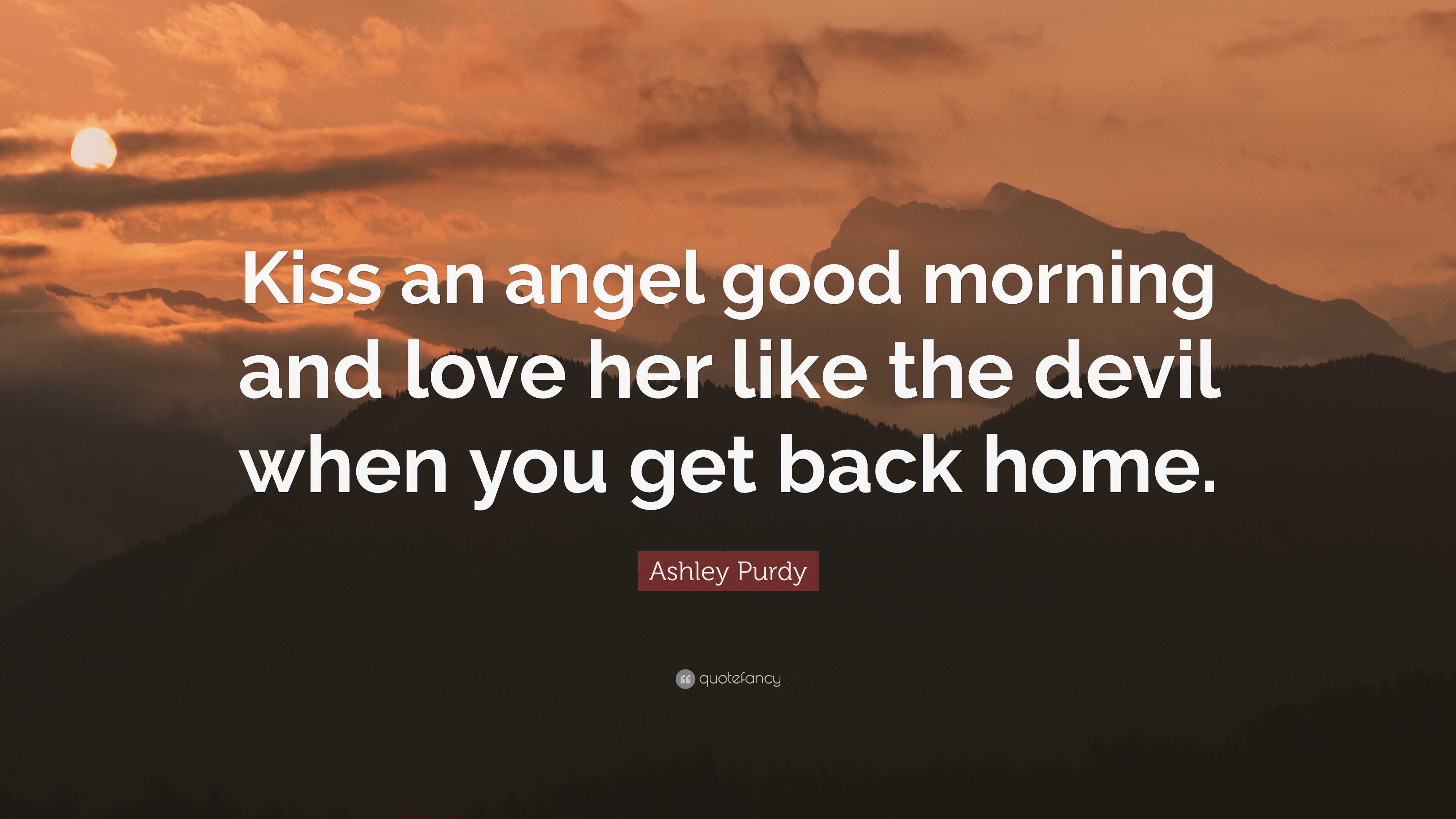 Ashley Purdy Quote: “Kiss an angel good morning and love her like the ...