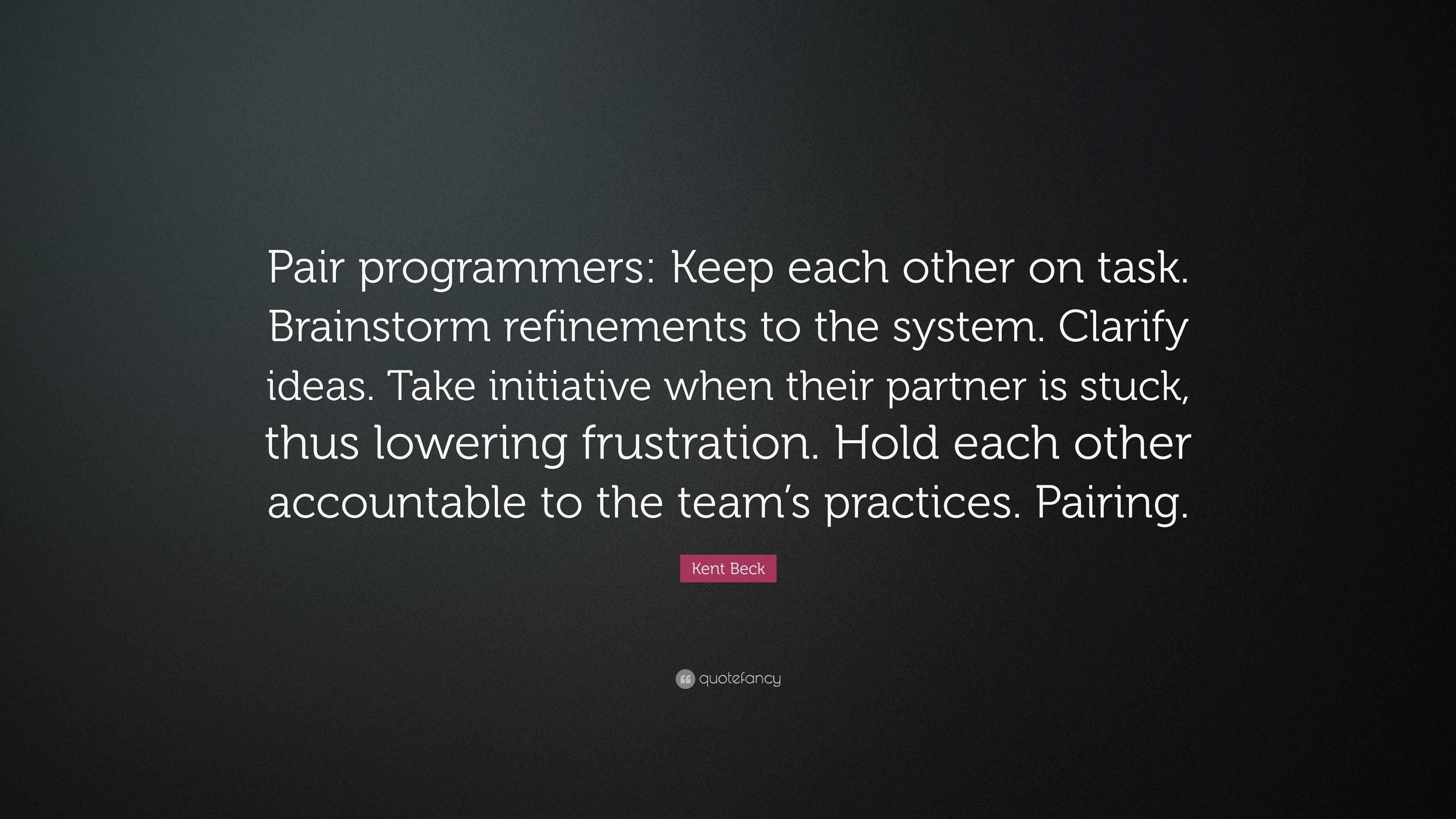 Kent Beck Quote: “Pair programmers: Keep each other on task. Brainstorm ...