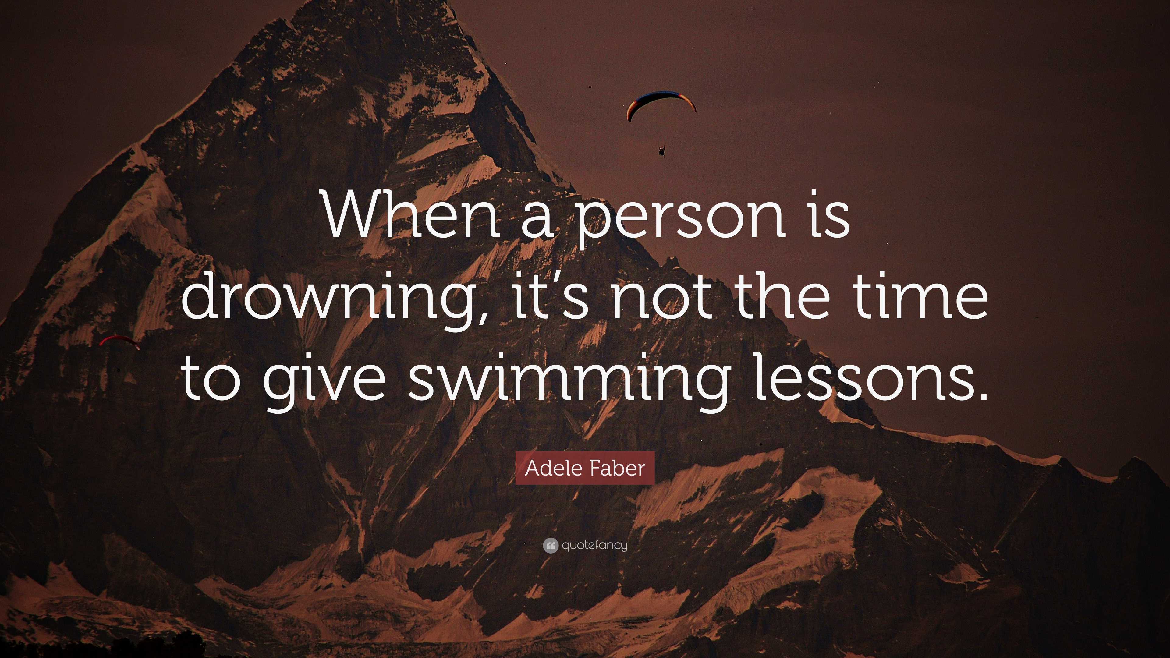 Adele Faber Quote: “When a person is drowning, it’s not the time to ...