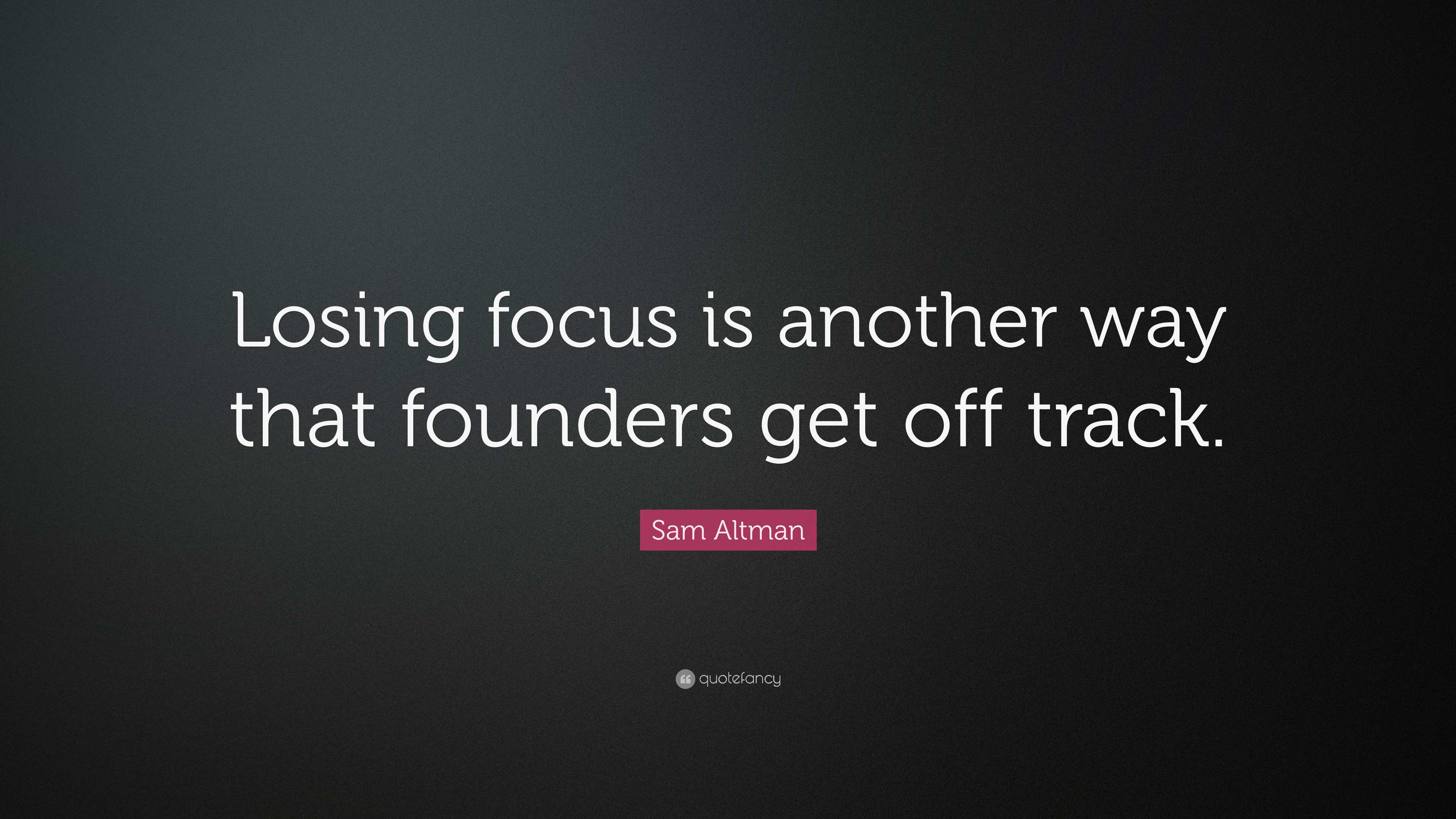 Sam Altman Quote: “Losing focus is another way that founders get off ...