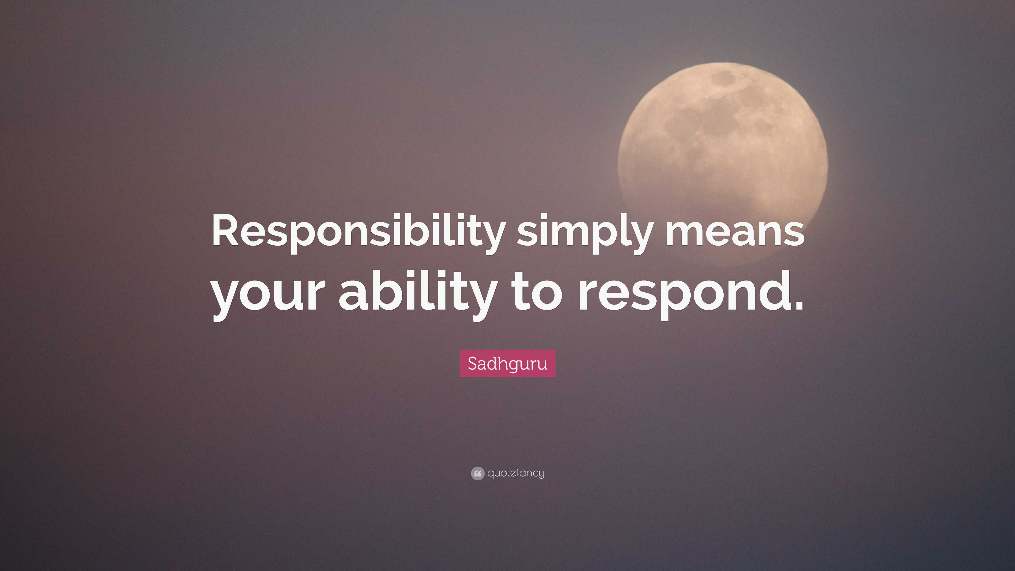 Sadhguru Quote: “Responsibility simply means your ability to respond.”