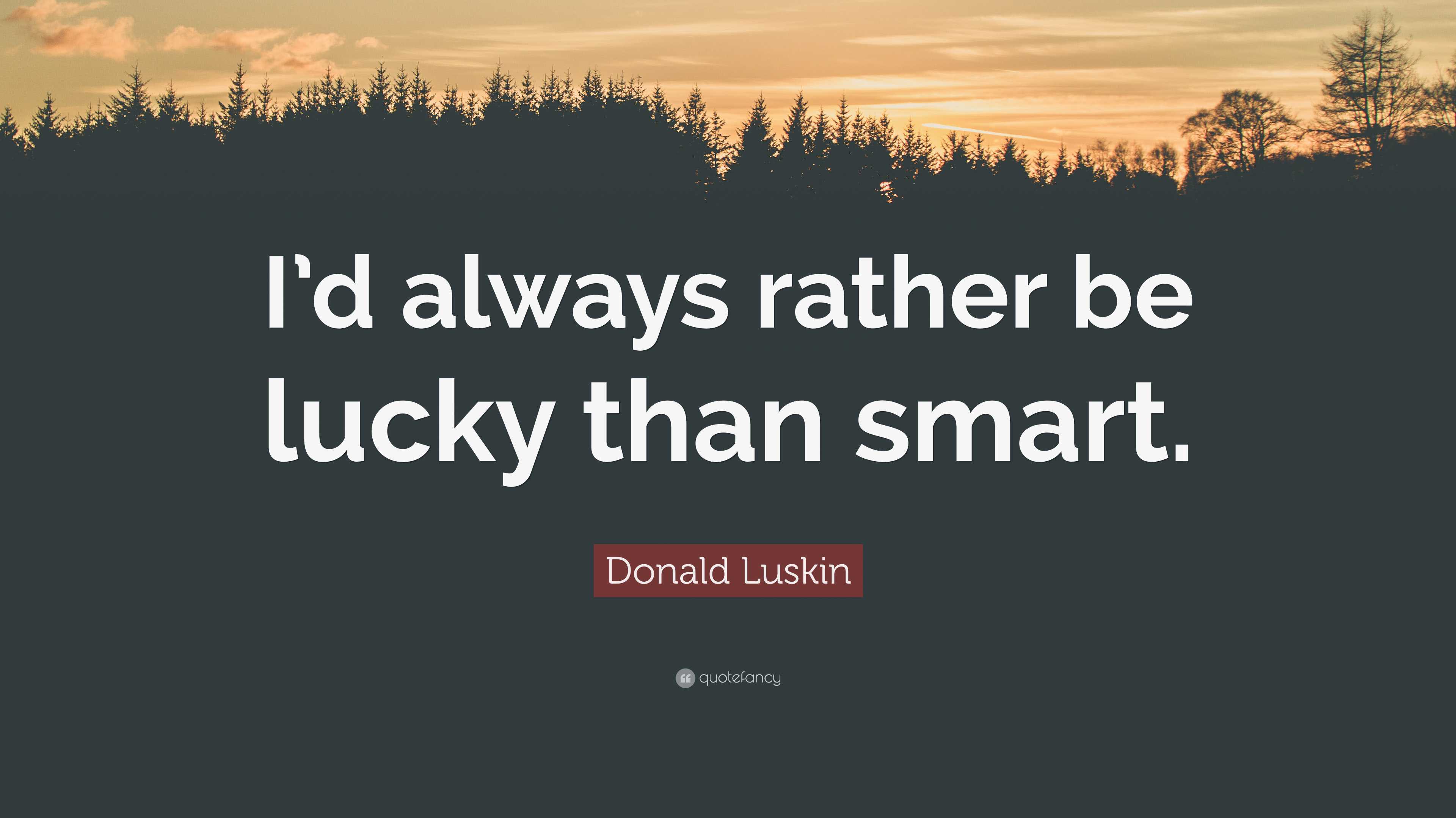 Donald Luskin Quote: “I’d always rather be lucky than smart.”