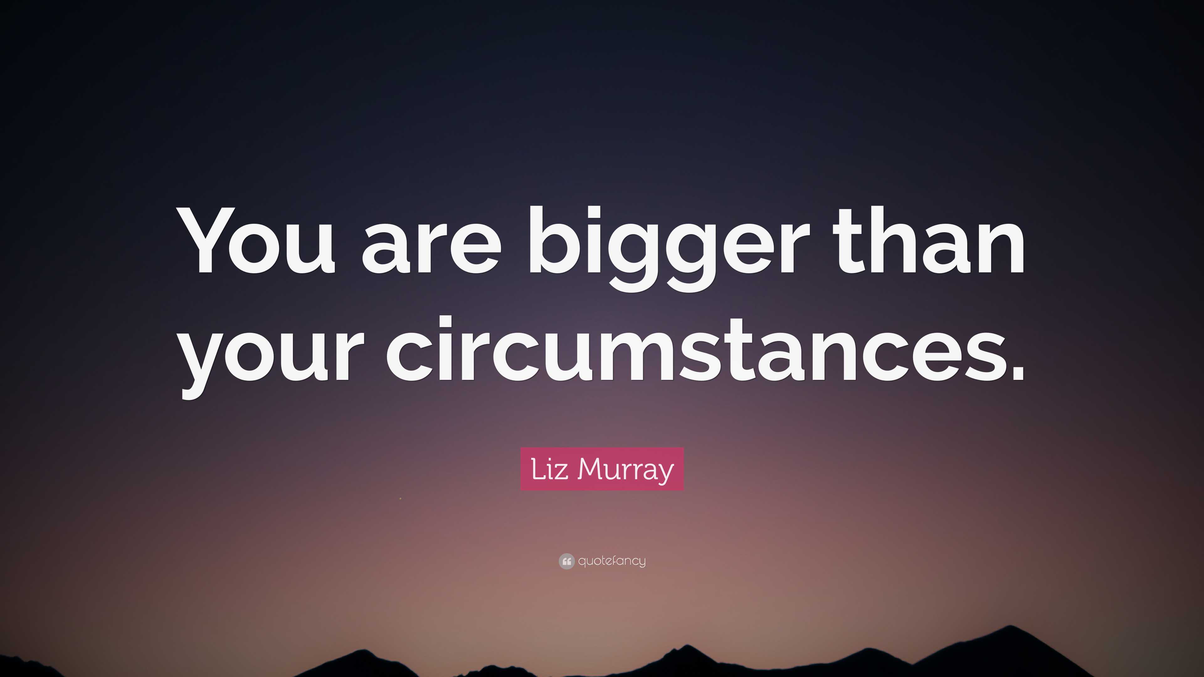 Liz Murray Quote: “You are bigger than your circumstances.”