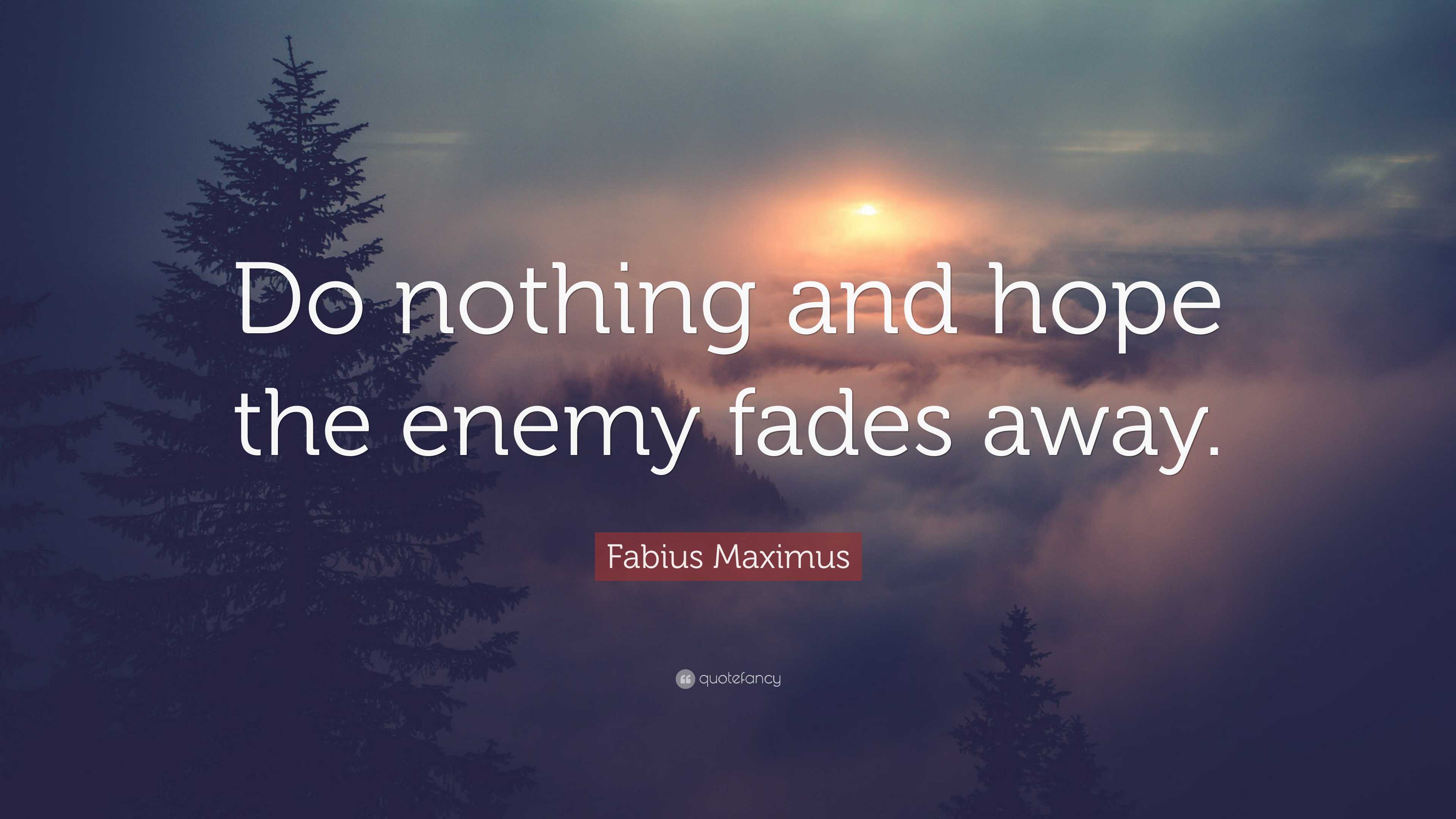 Fabius Maximus Quote: “Do nothing and hope the enemy fades away.”