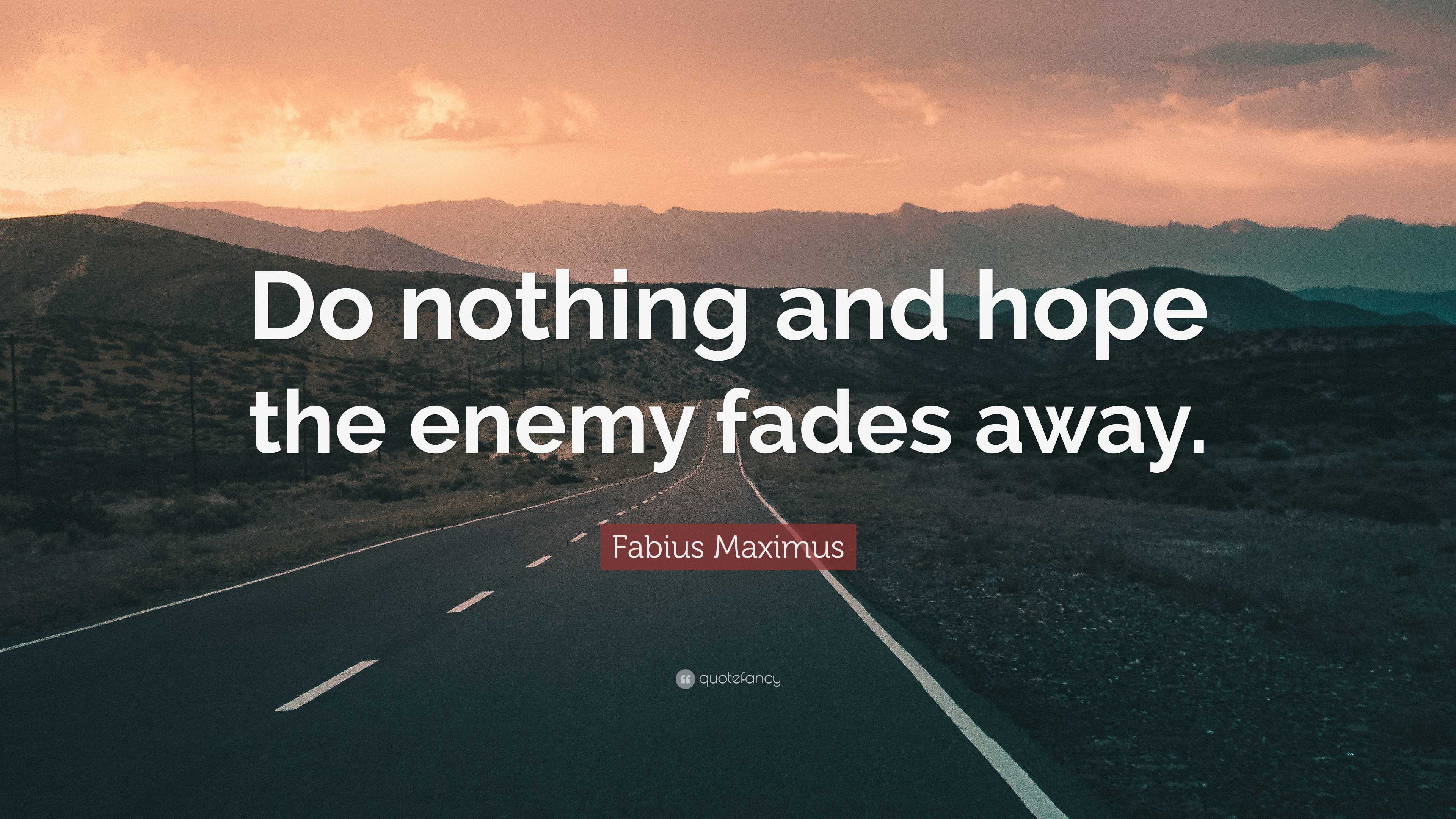 Fabius Maximus Quote: “Do nothing and hope the enemy fades away.”