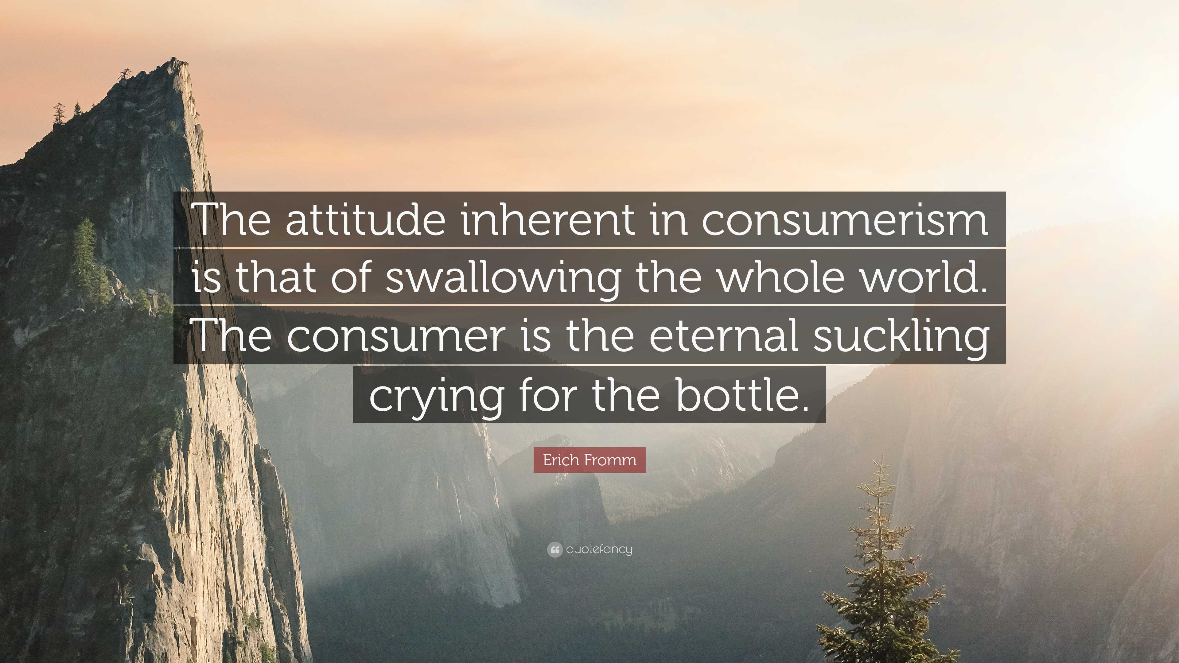 Erich Fromm Quote: “The attitude inherent in consumerism is that of ...