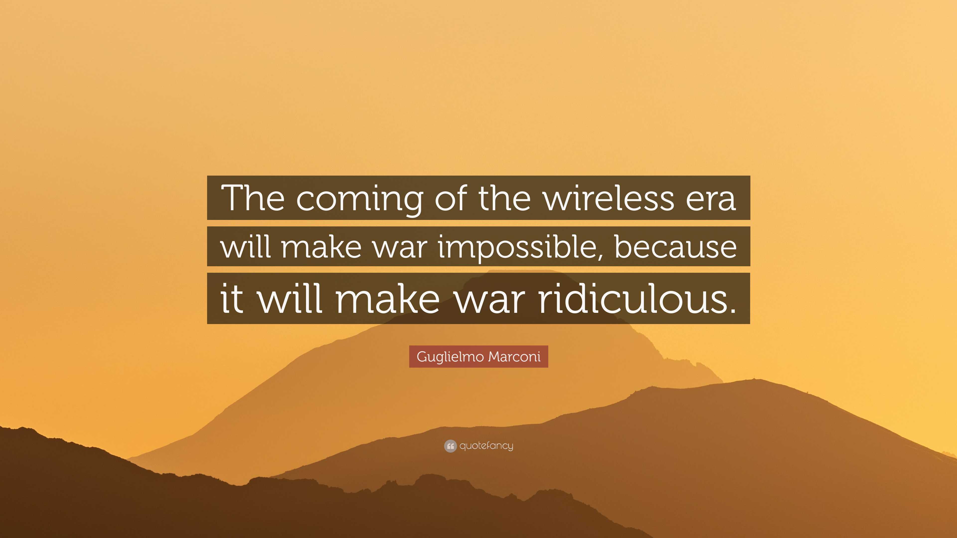 Guglielmo Marconi Quote: “The coming of the wireless era will make war ...