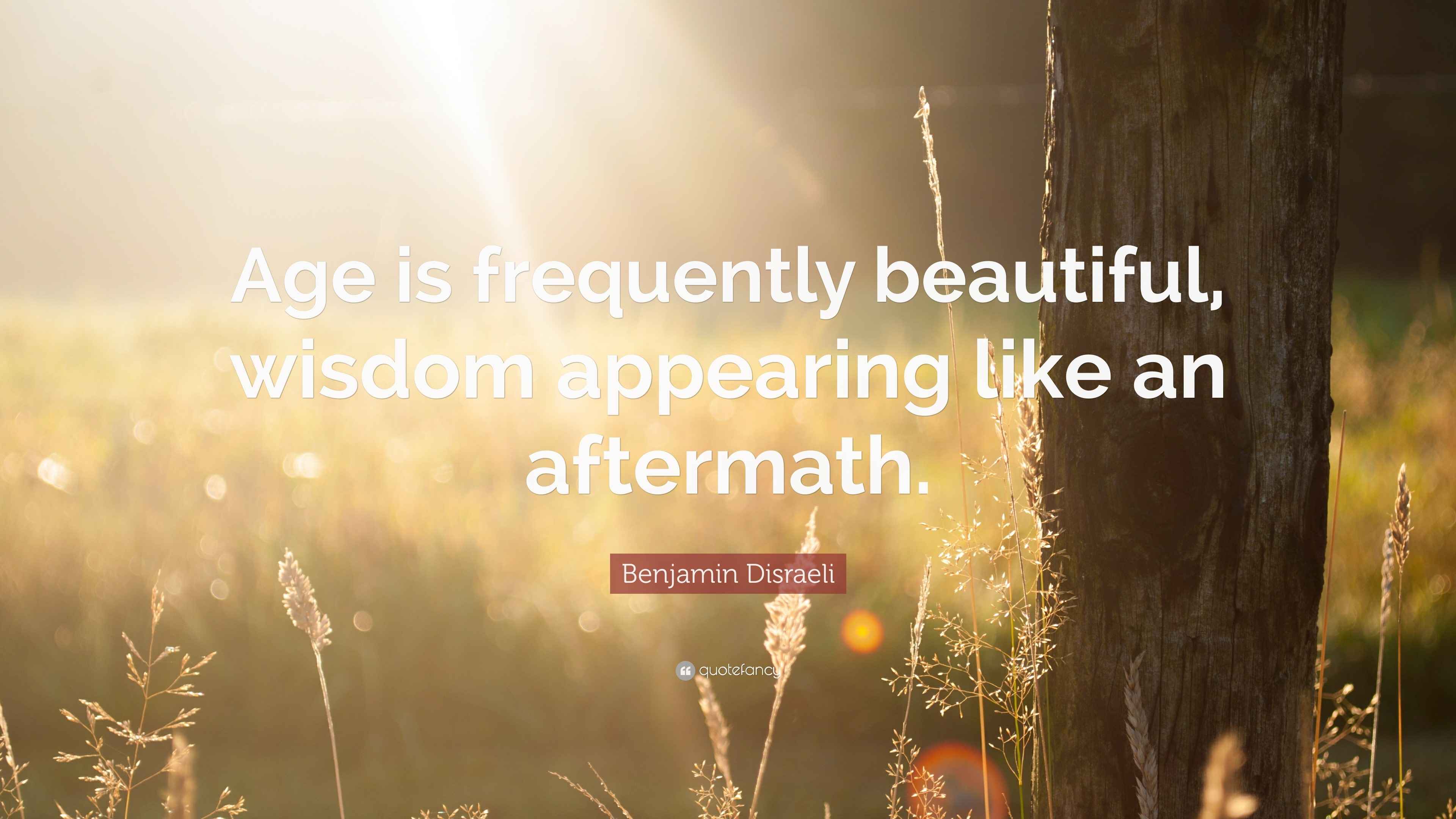 Benjamin Disraeli Quote: “Age is frequently beautiful, wisdom appearing ...