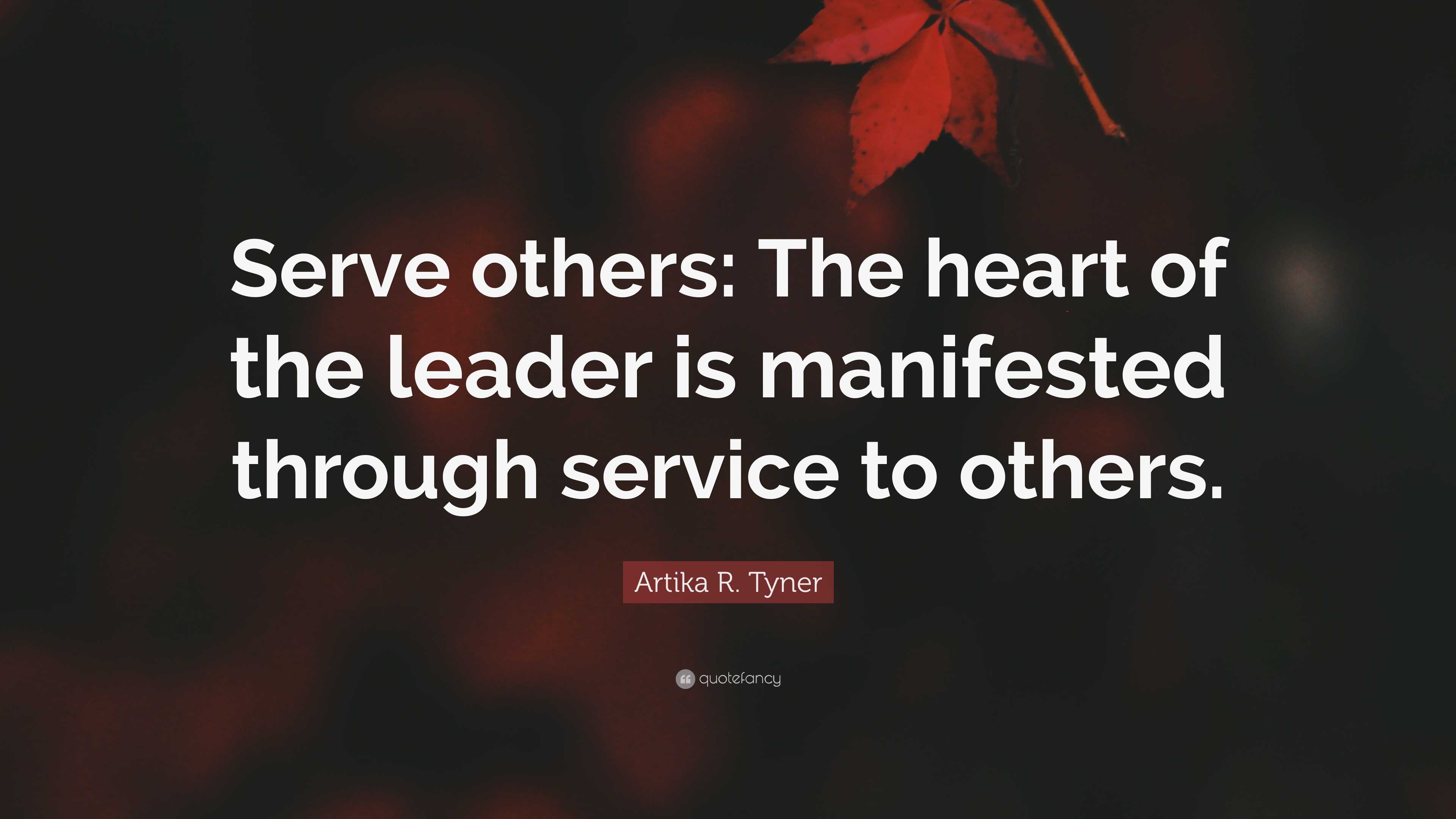 Artika R. Tyner Quote: “Serve others: The heart of the leader is ...
