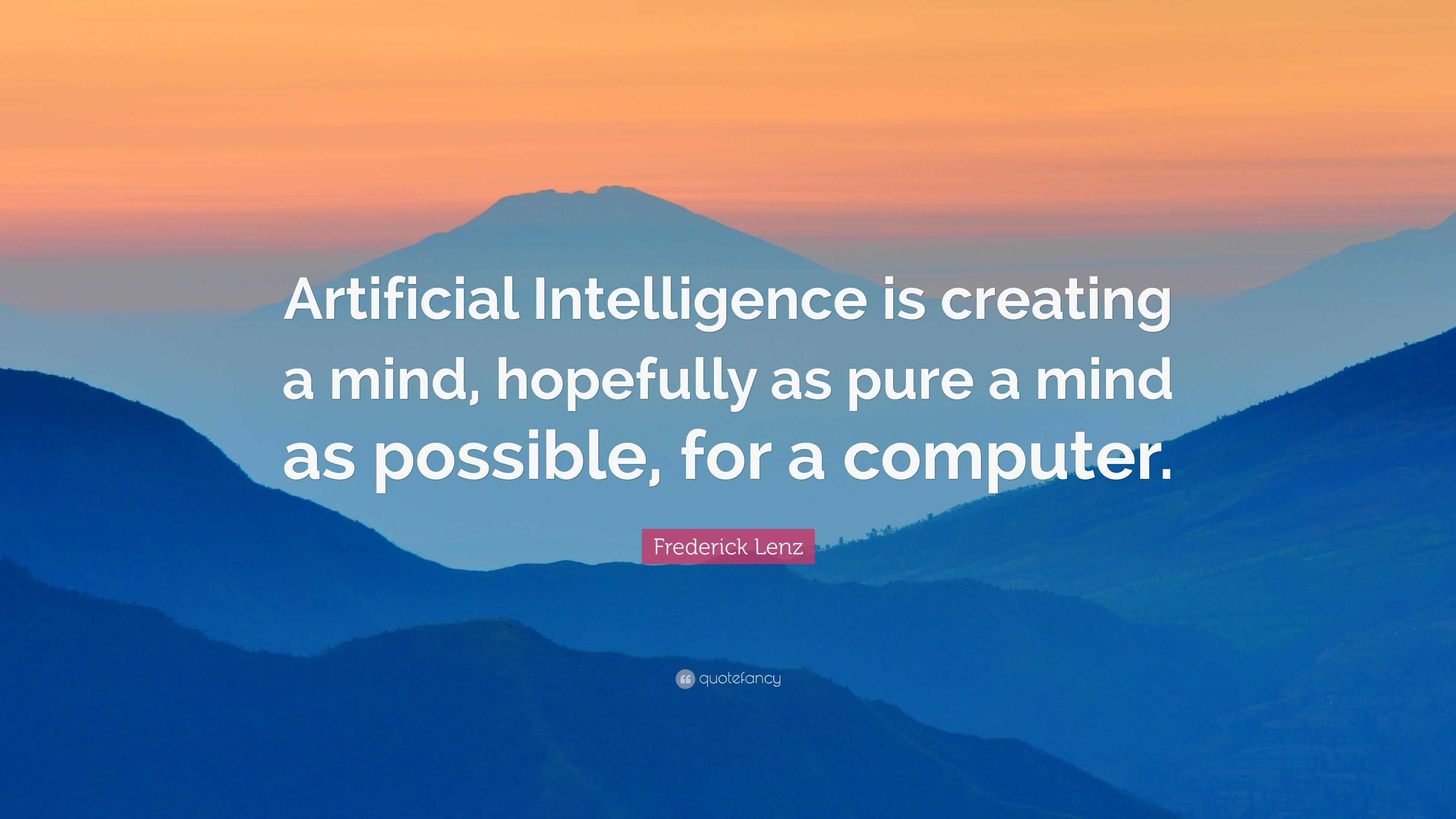 Frederick Lenz Quote: “Artificial Intelligence is creating a mind ...