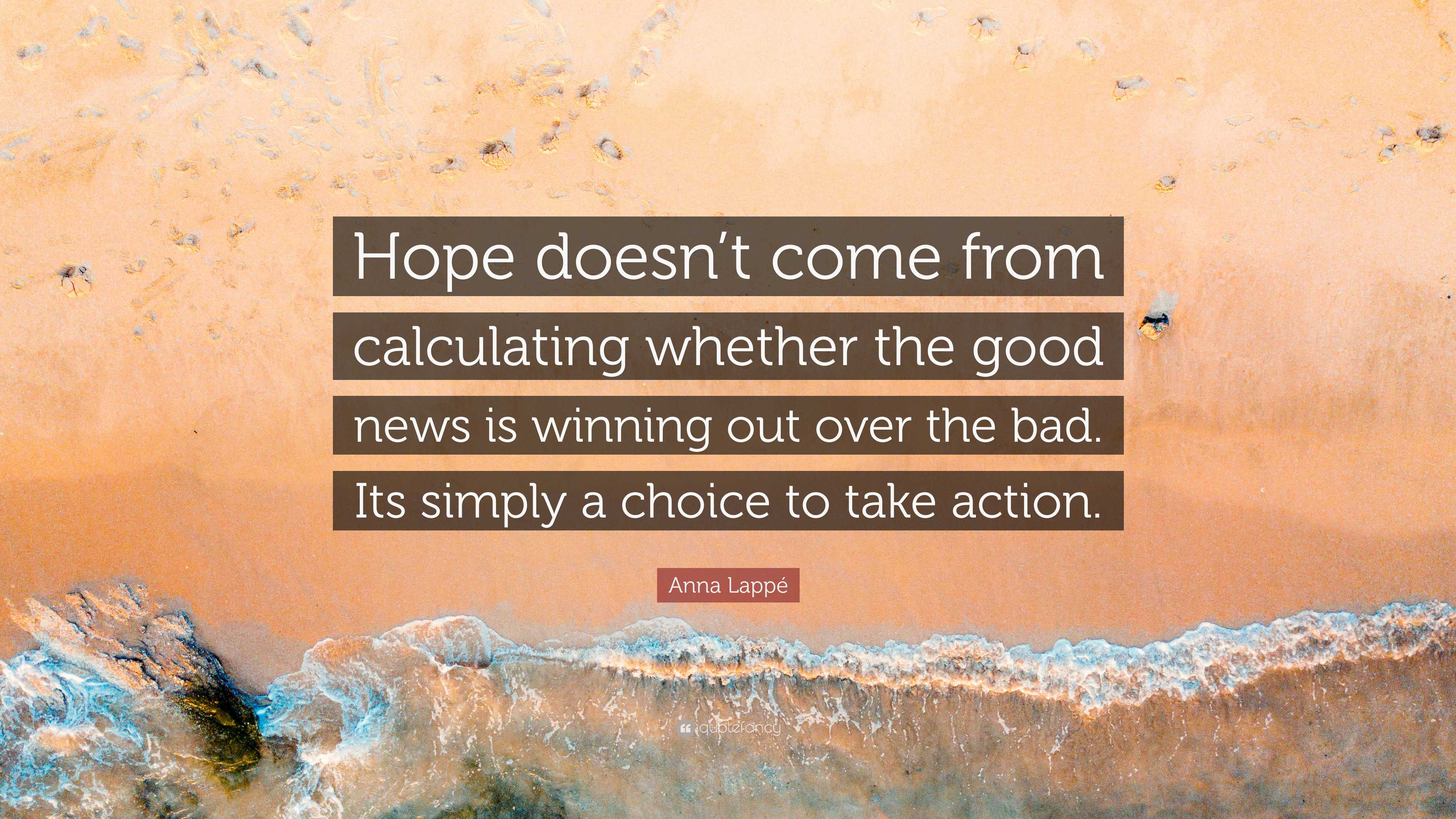 Anna Lappé Quote: “Hope doesn’t come from calculating whether the good ...
