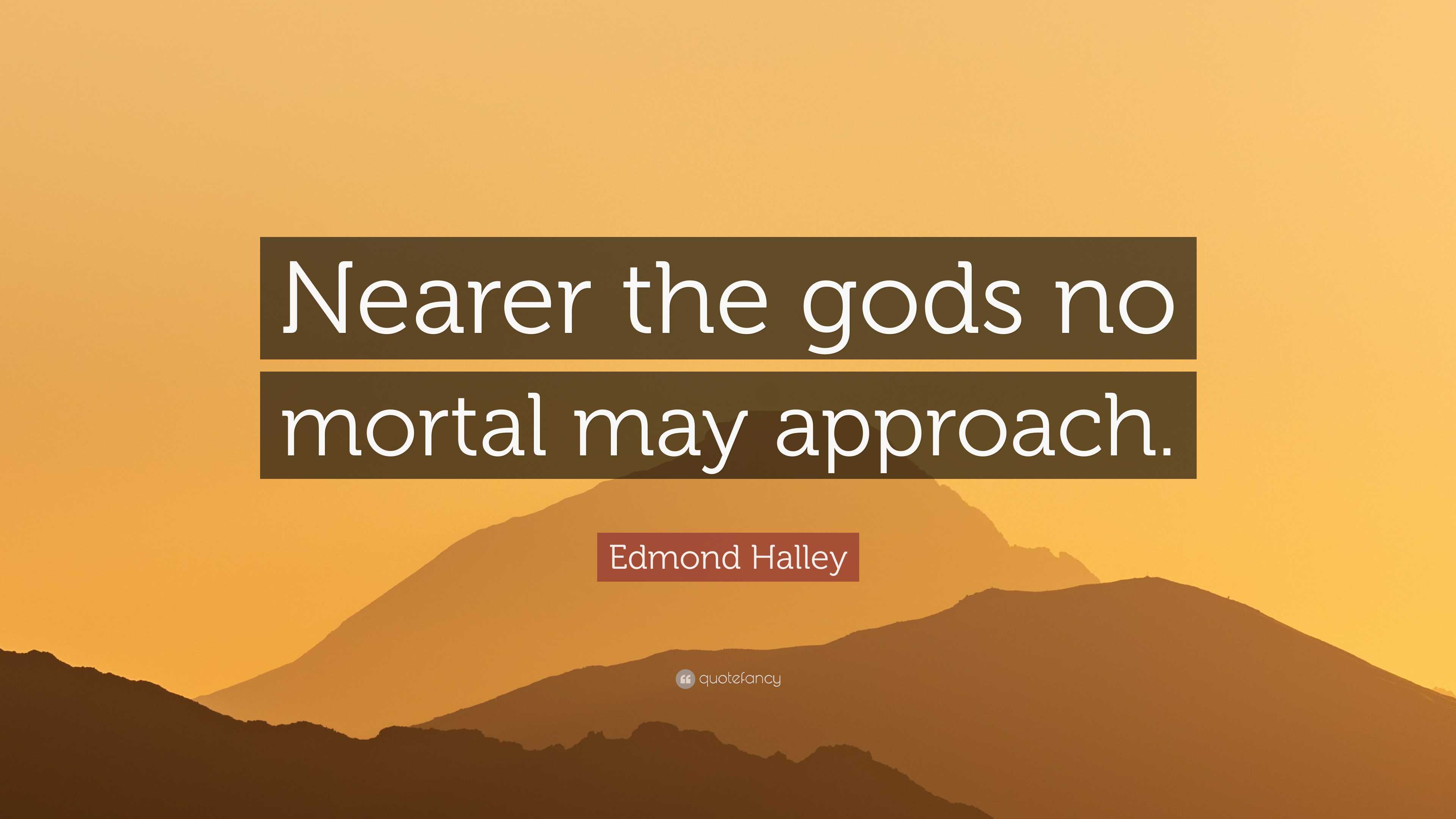 Edmond Halley Quote: “Nearer the gods no mortal may approach.”