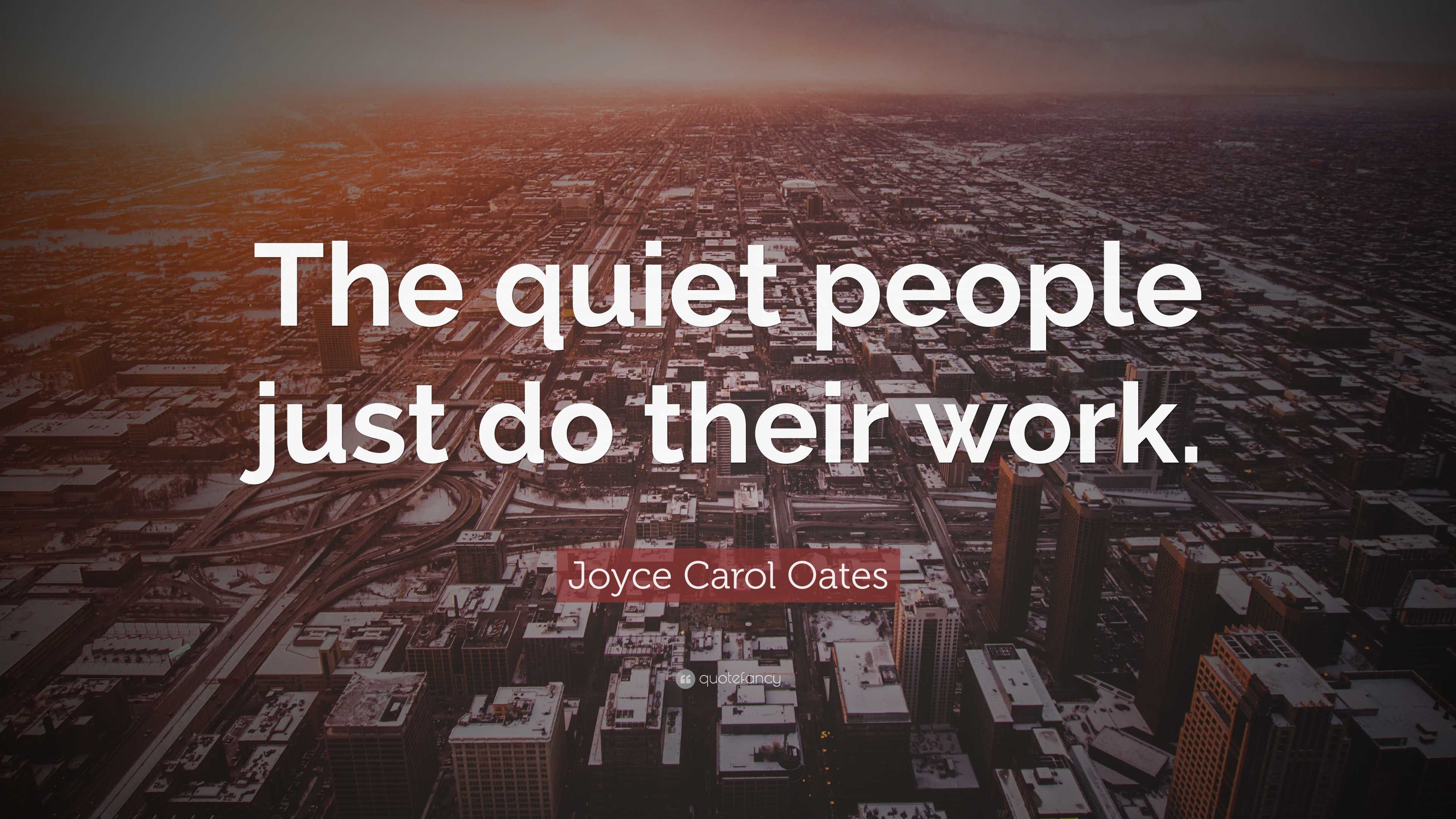 Joyce Carol Oates Quote: “The quiet people just do their work.”