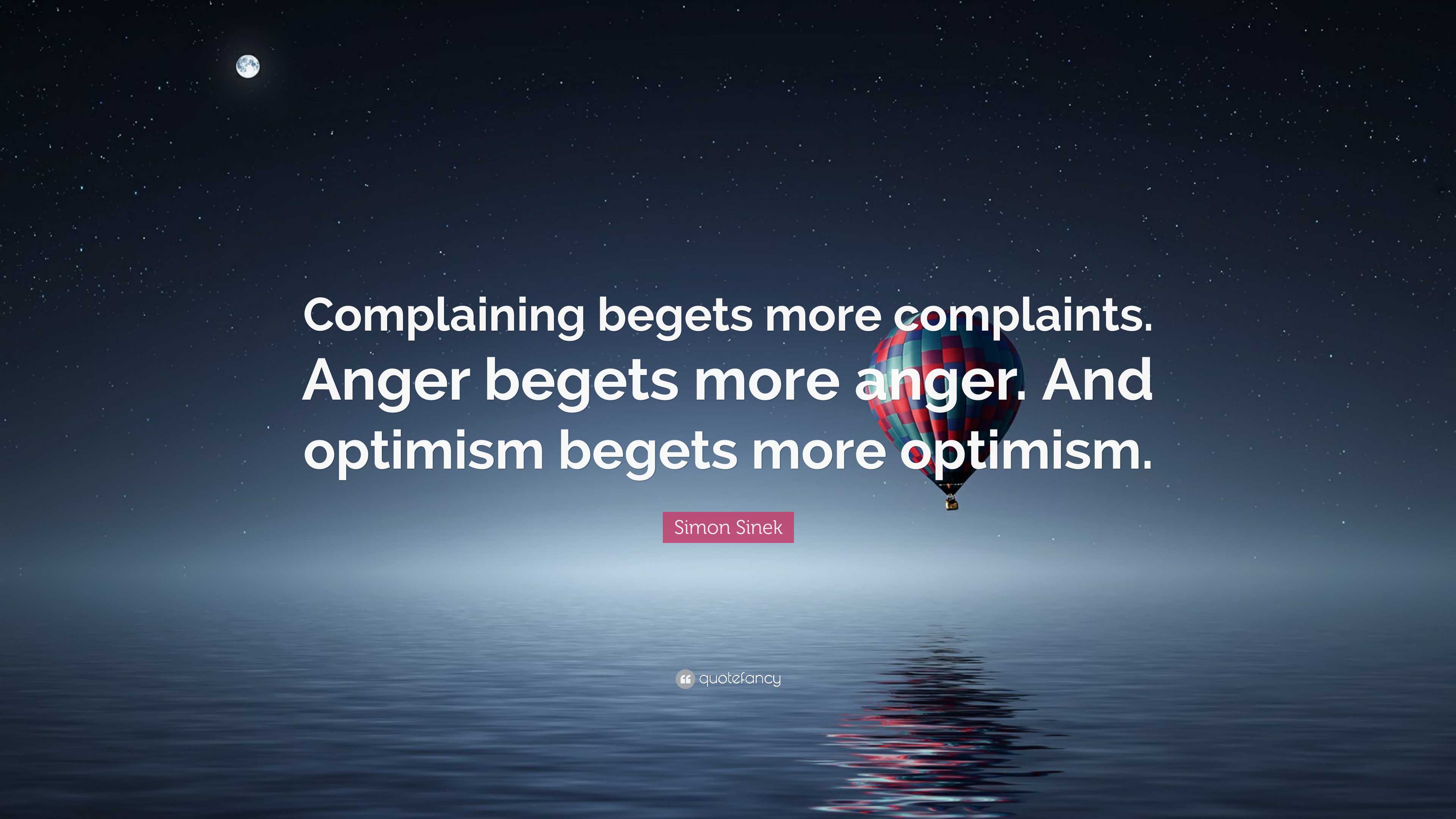 Simon Sinek Quote: “Complaining begets more complaints. Anger begets ...