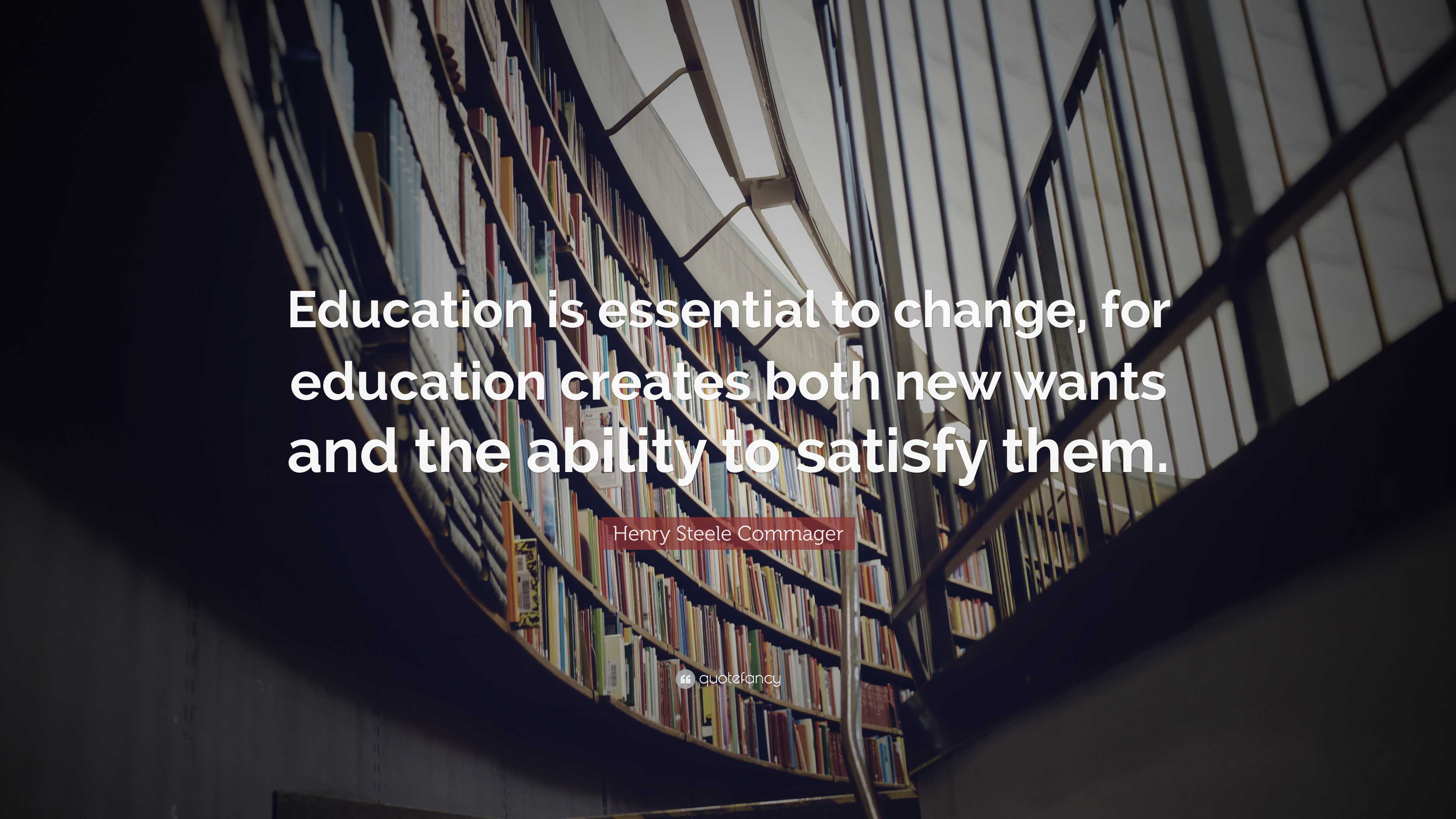 Henry Steele Commager Quote: “Education is essential to change, for ...