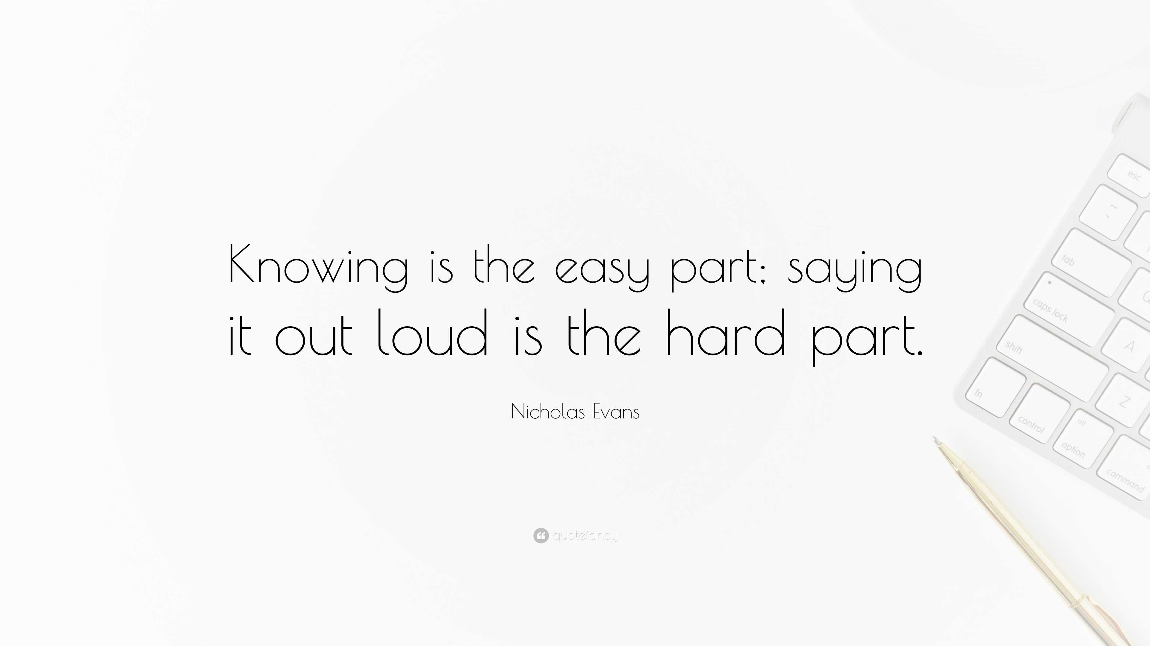 Nicholas Evans Quote: “Knowing is the easy part; saying it out loud is ...
