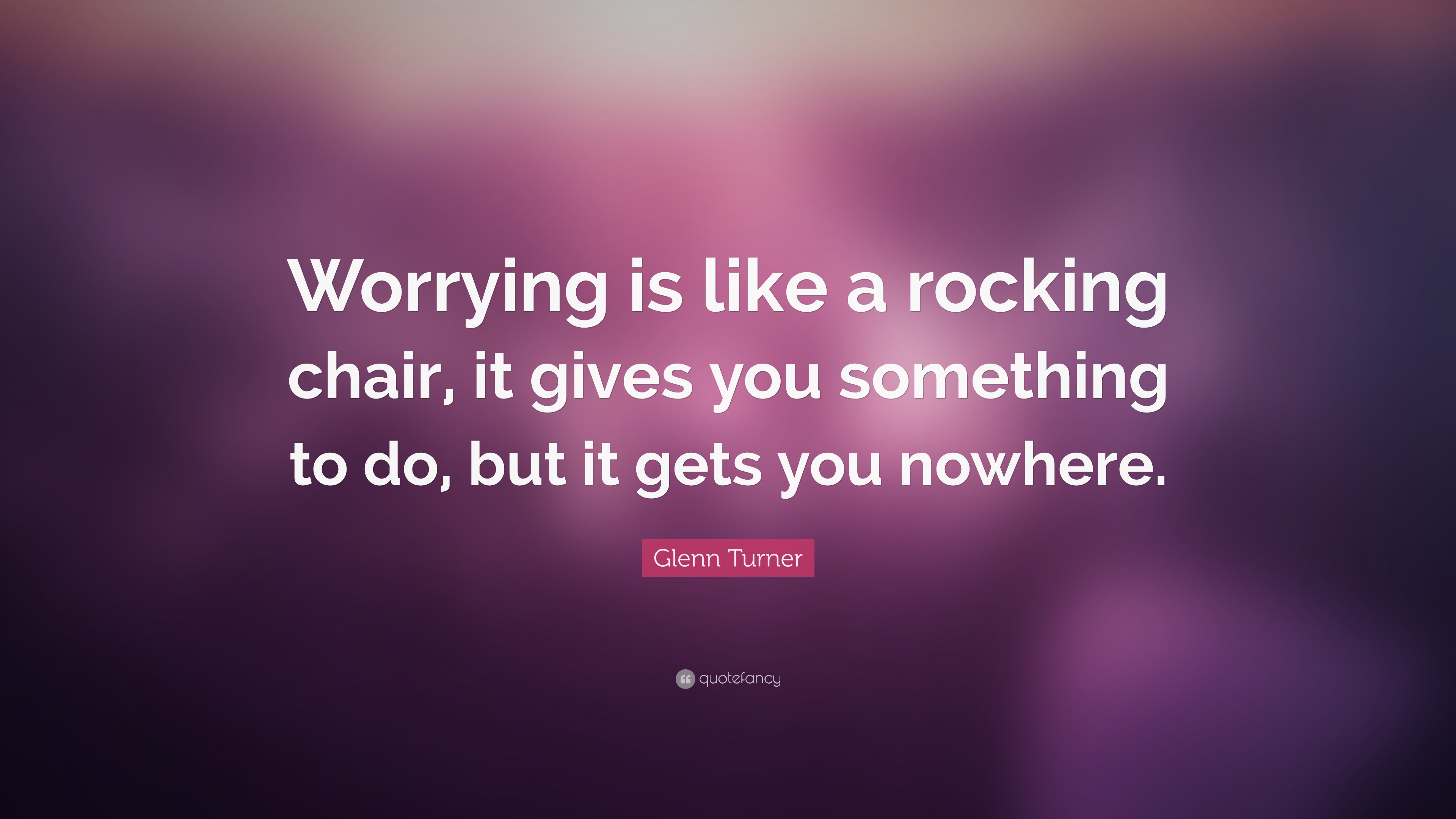 Glenn Turner Quote: “Worrying is like a rocking chair, it gives you ...