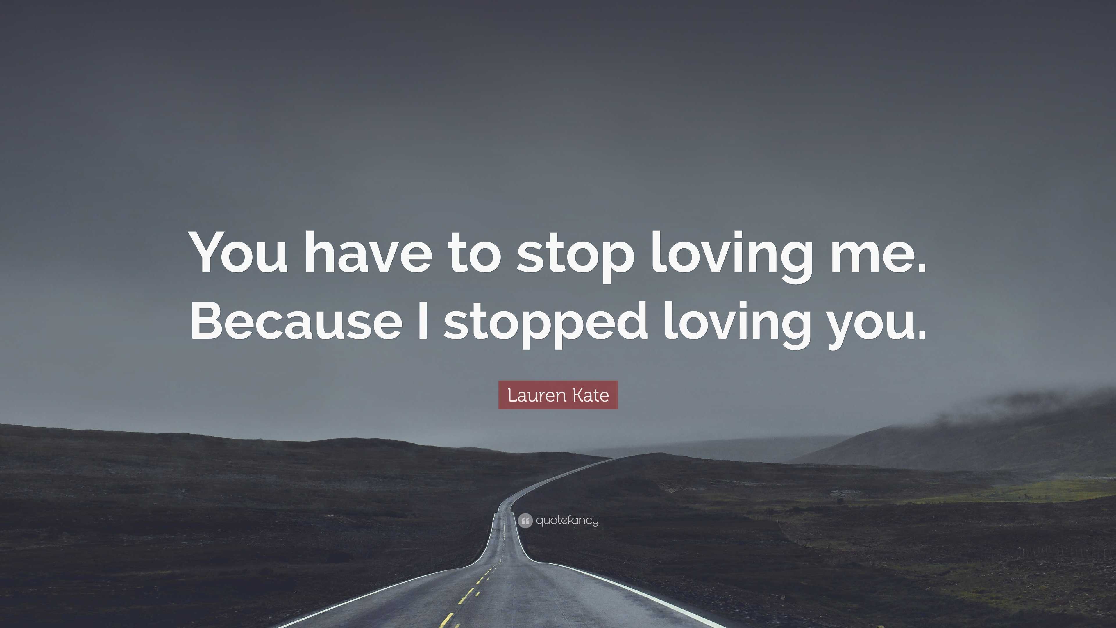 Lauren Kate Quote: “You have to stop loving me. Because I stopped ...