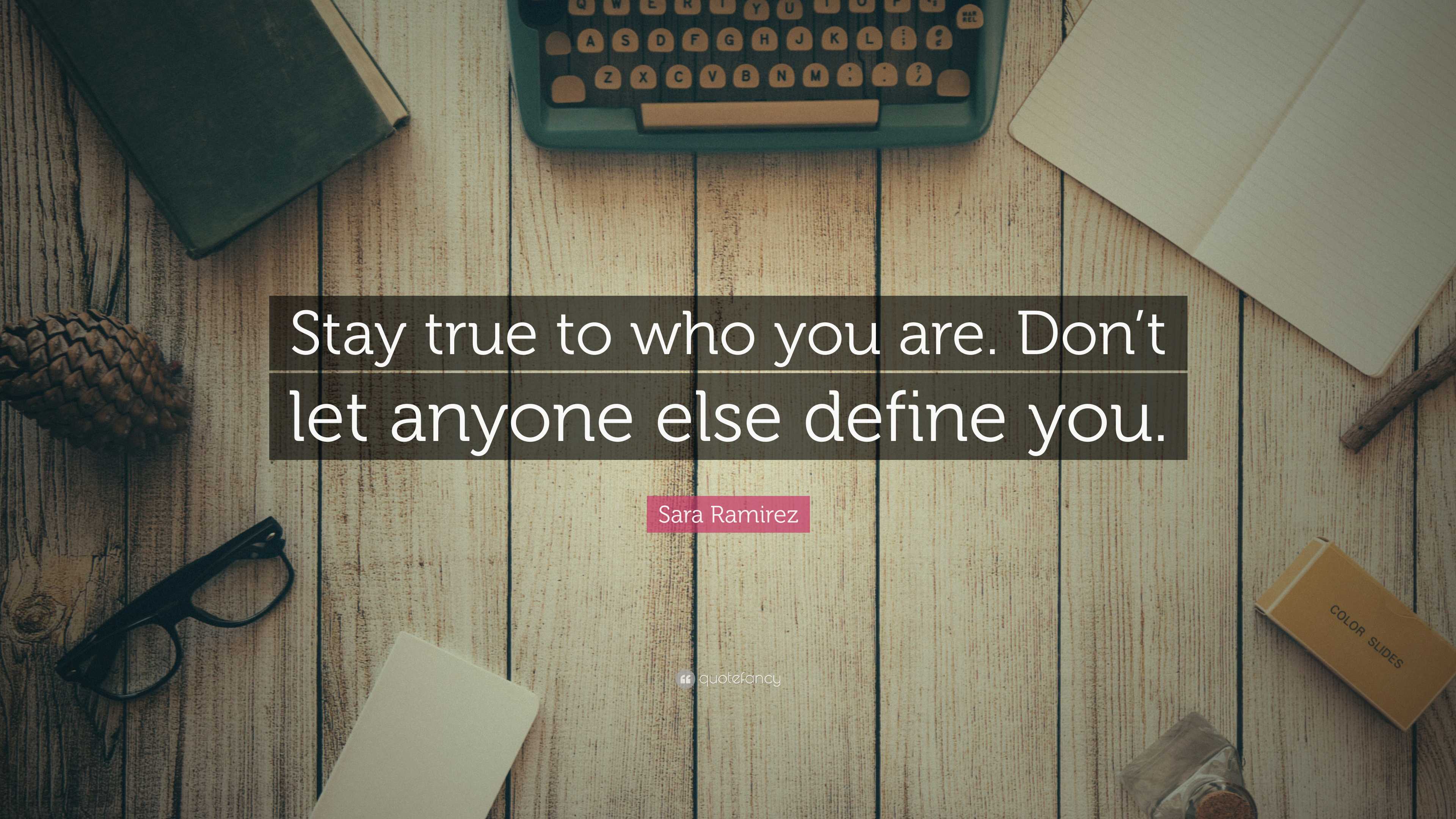 Sara Ramirez Quote: “Stay true to who you are. Don’t let anyone else ...