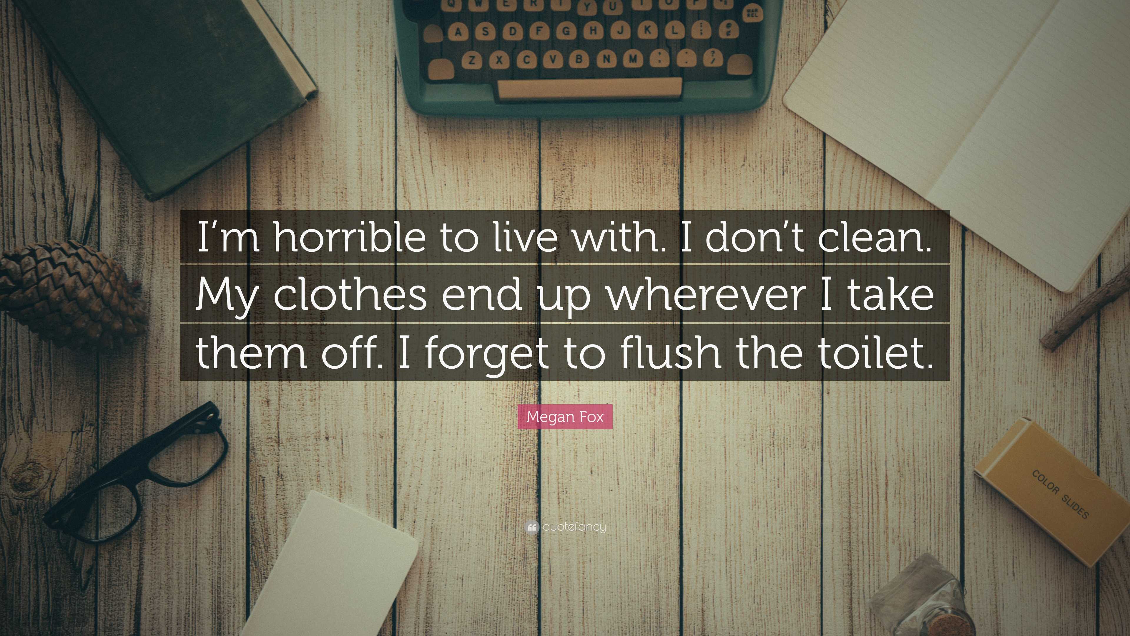 Megan Fox Quote: “I’m horrible to live with. I don’t clean. My clothes ...