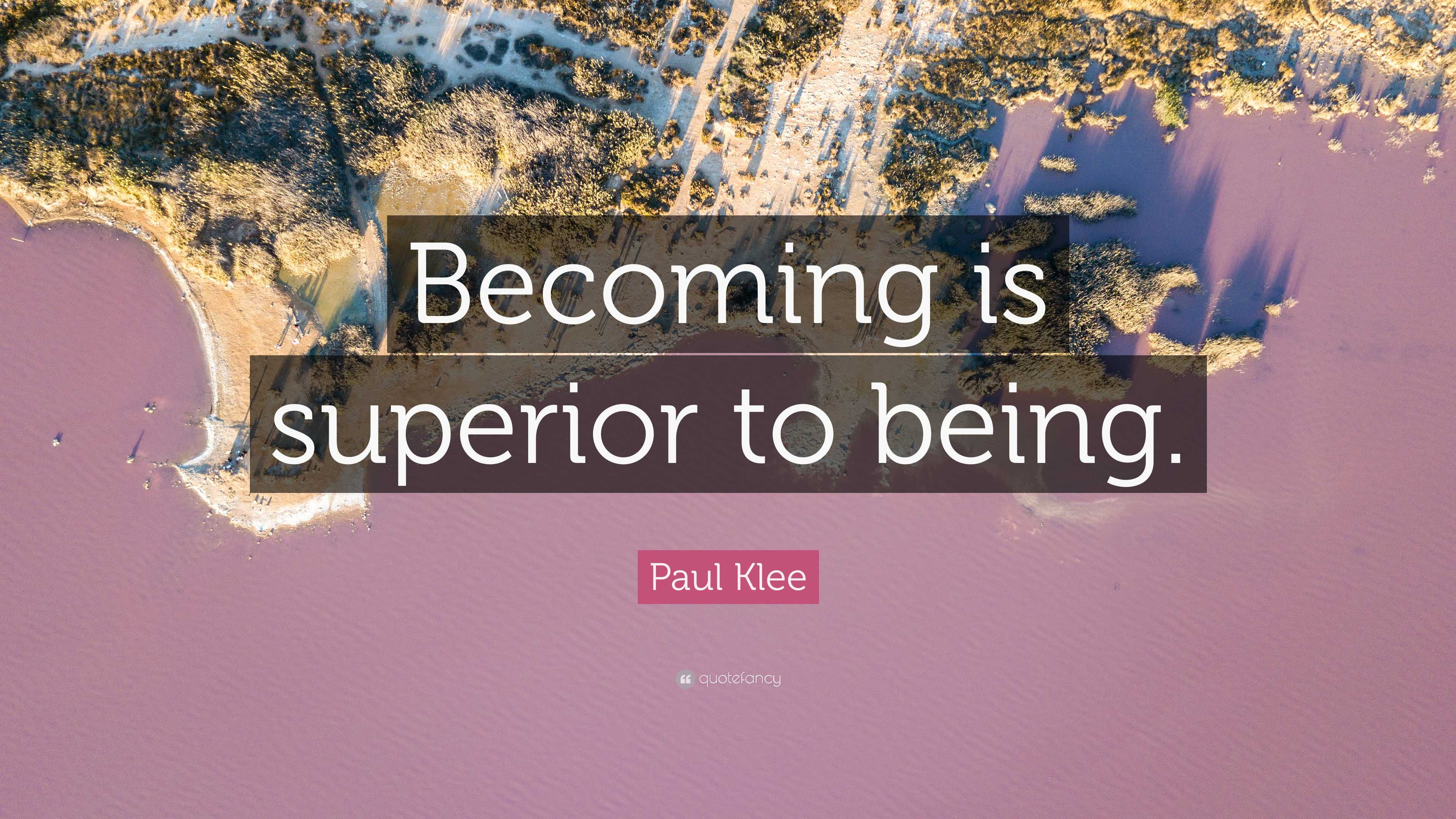 Paul Klee Quote: “Becoming is superior to being.”
