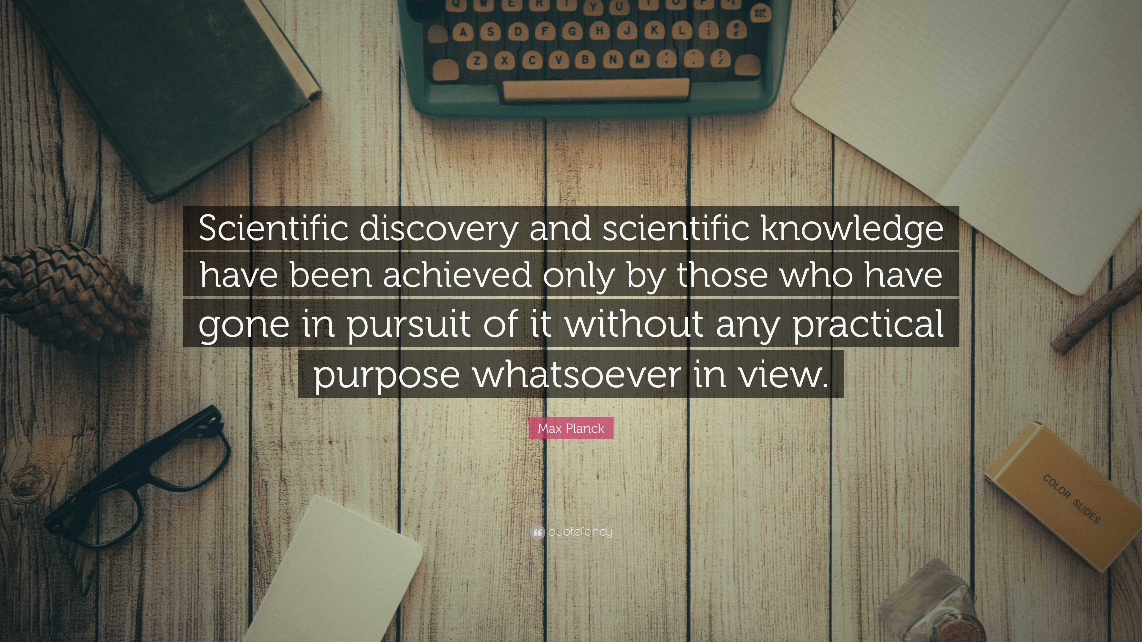 Max Planck Quote: “Scientific discovery and scientific knowledge have ...