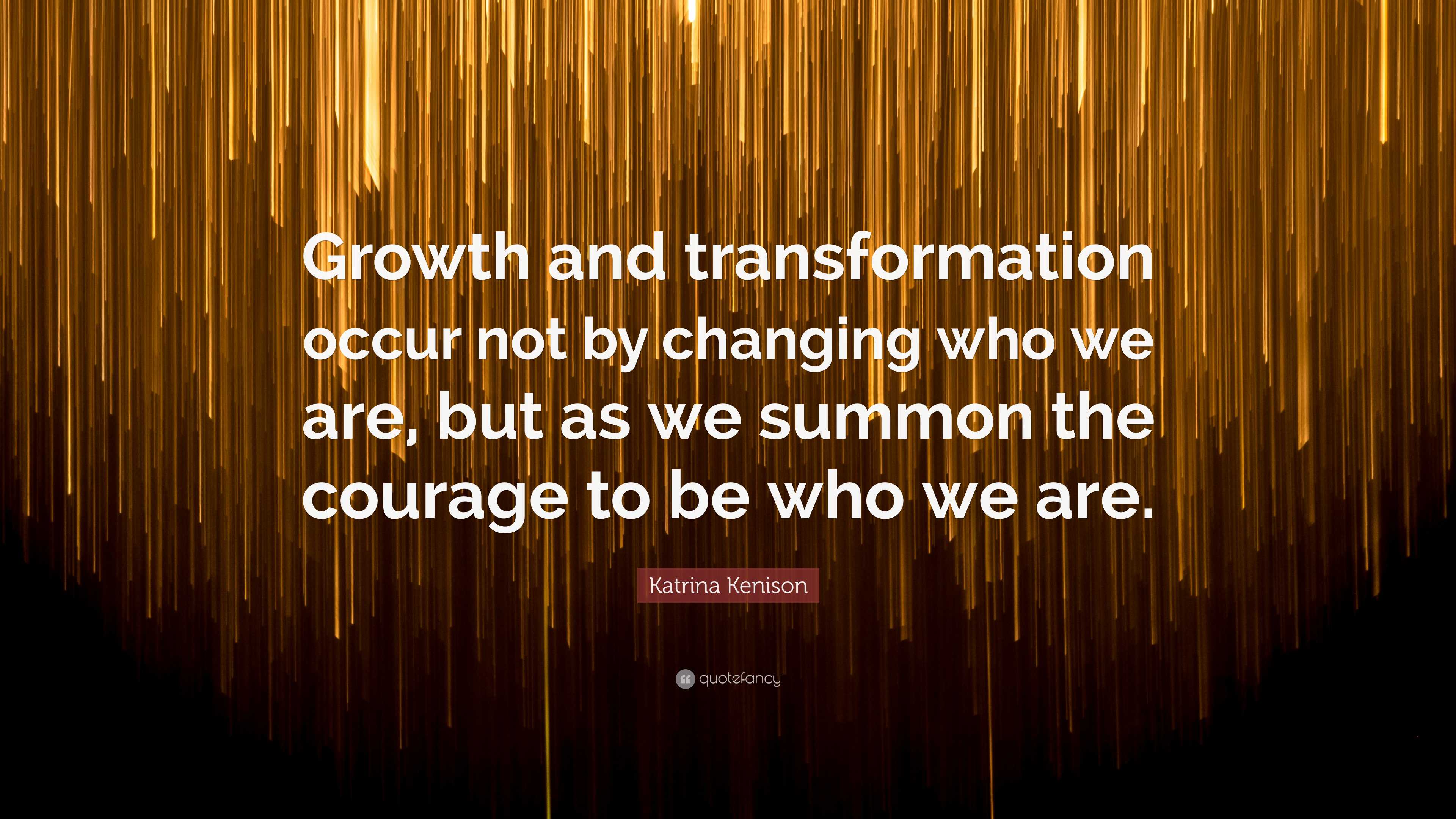 Katrina Kenison Quote: “Growth and transformation occur not by changing ...