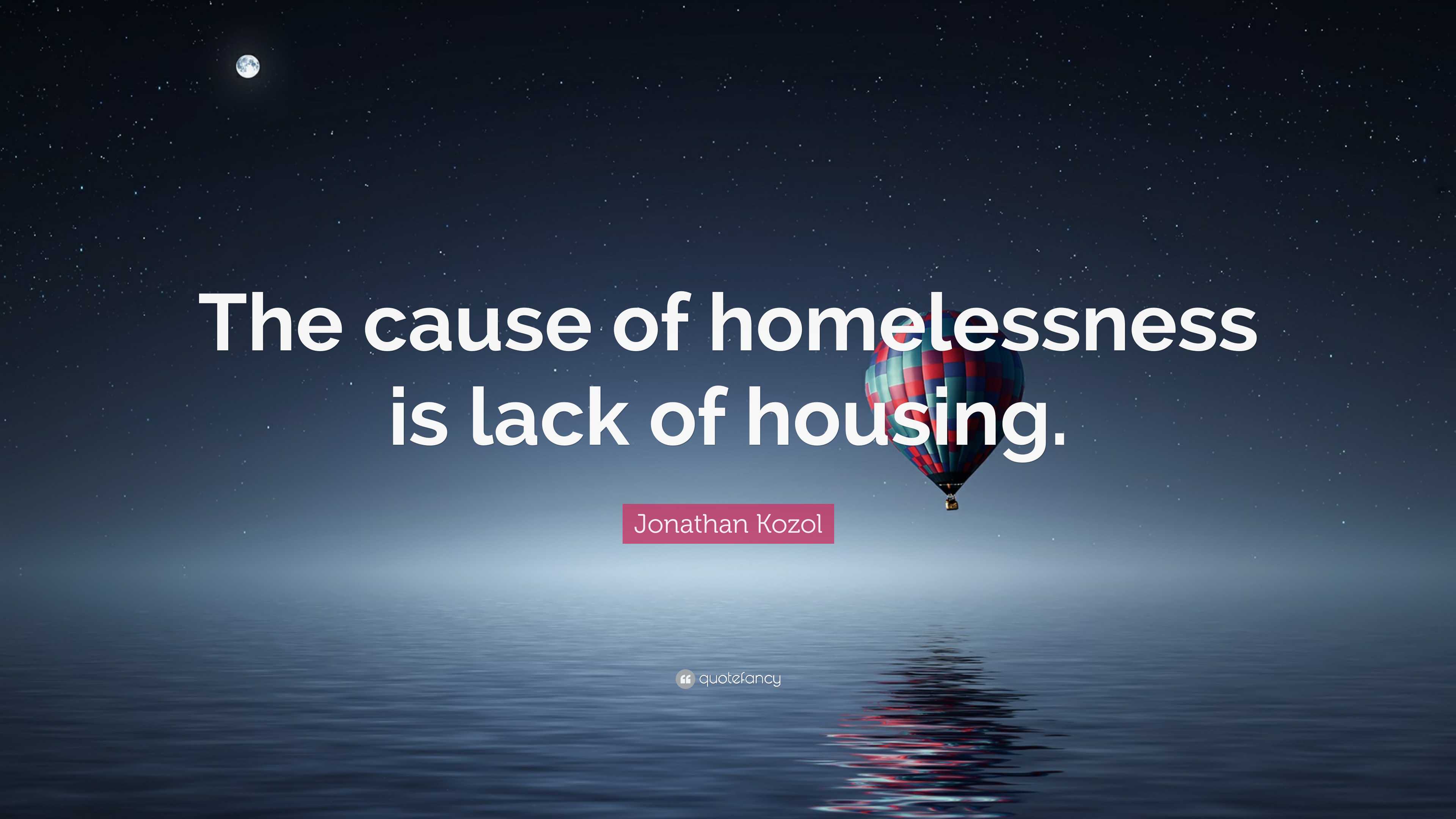 Jonathan Kozol Quote: “The cause of homelessness is lack of housing.”
