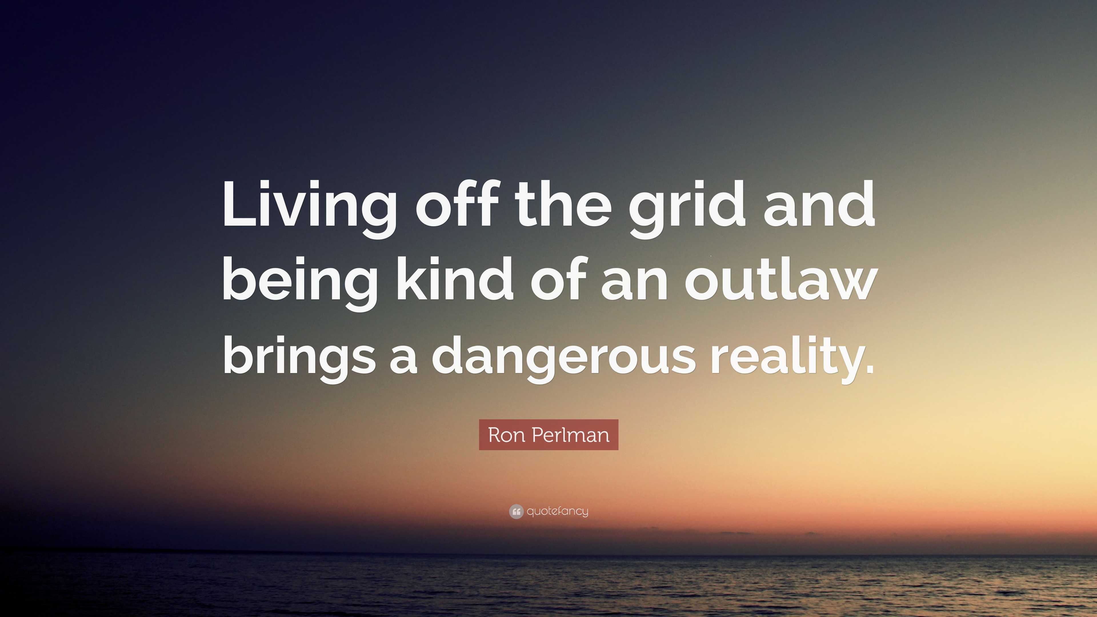 Ron Perlman Quote: “Living off the grid and being kind of an outlaw ...