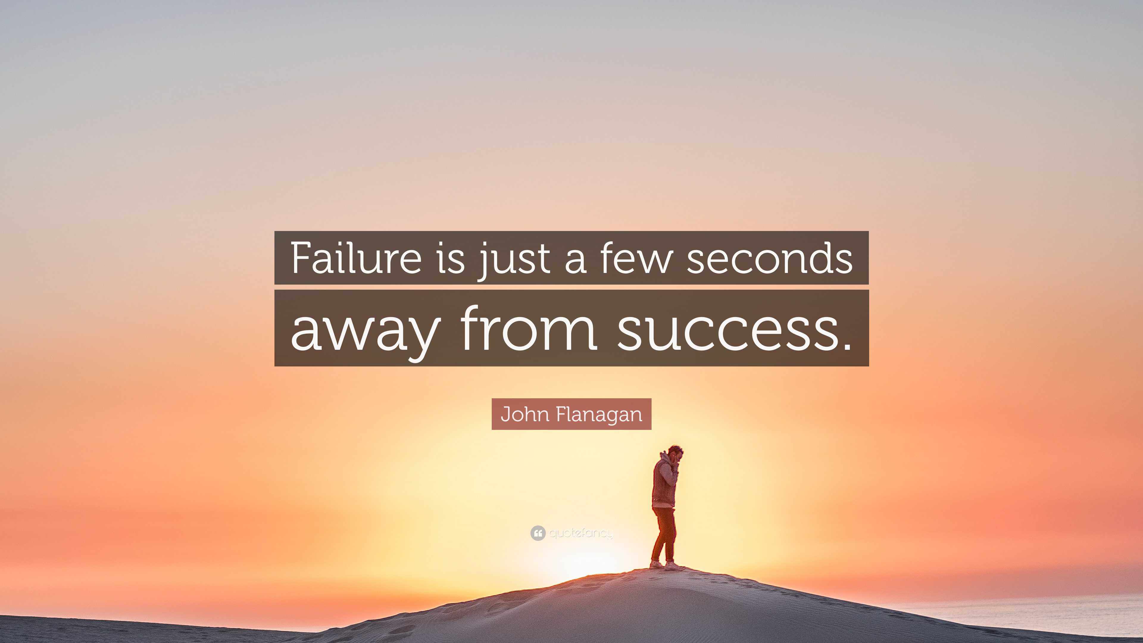 John Flanagan Quote: “Failure is just a few seconds away from success.”