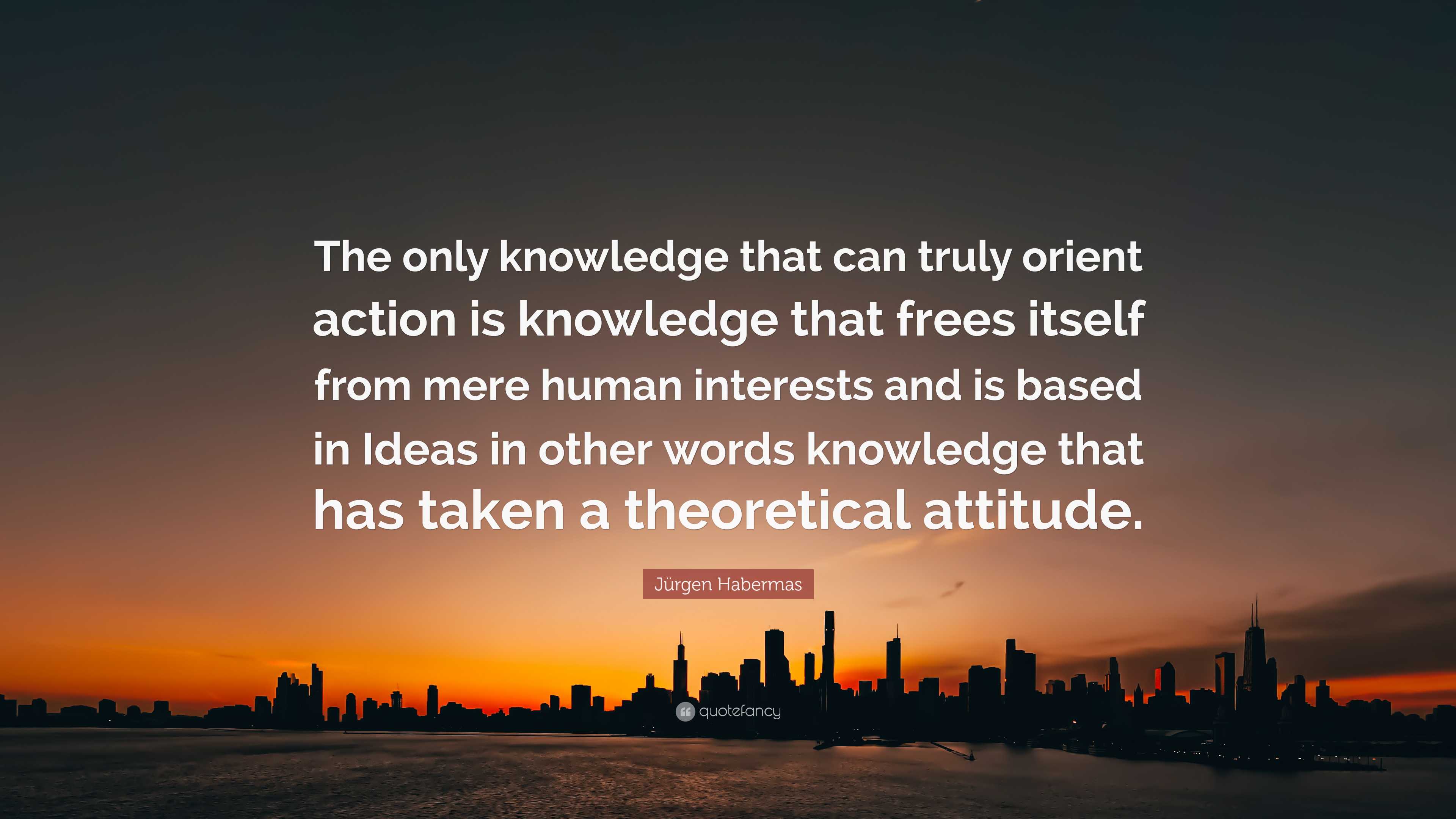 Jürgen Habermas Quote: “The only knowledge that can truly orient action ...