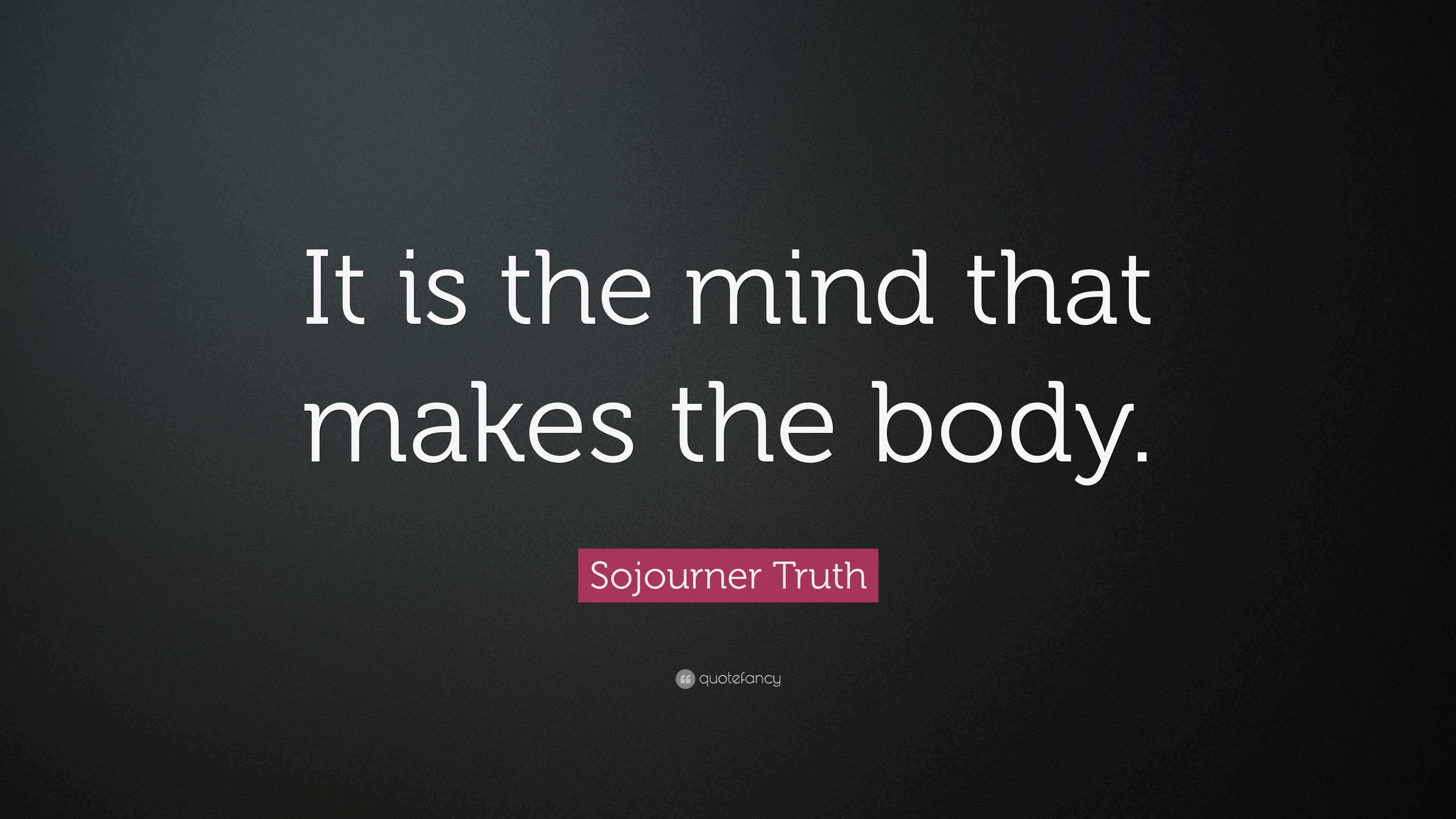 Sojourner Truth Quote: “It is the mind that makes the body.”