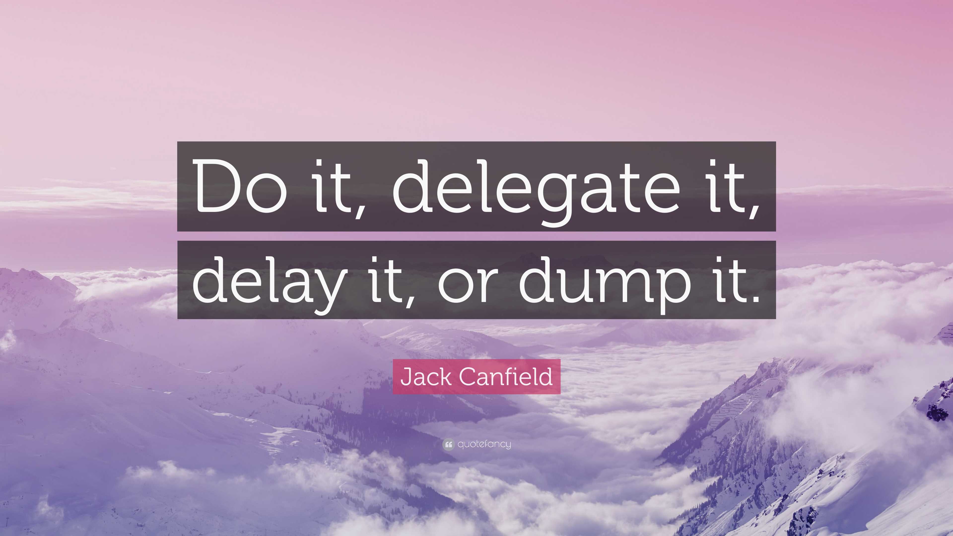 Jack Canfield Quote: “Do it, delegate it, delay it, or dump it.”