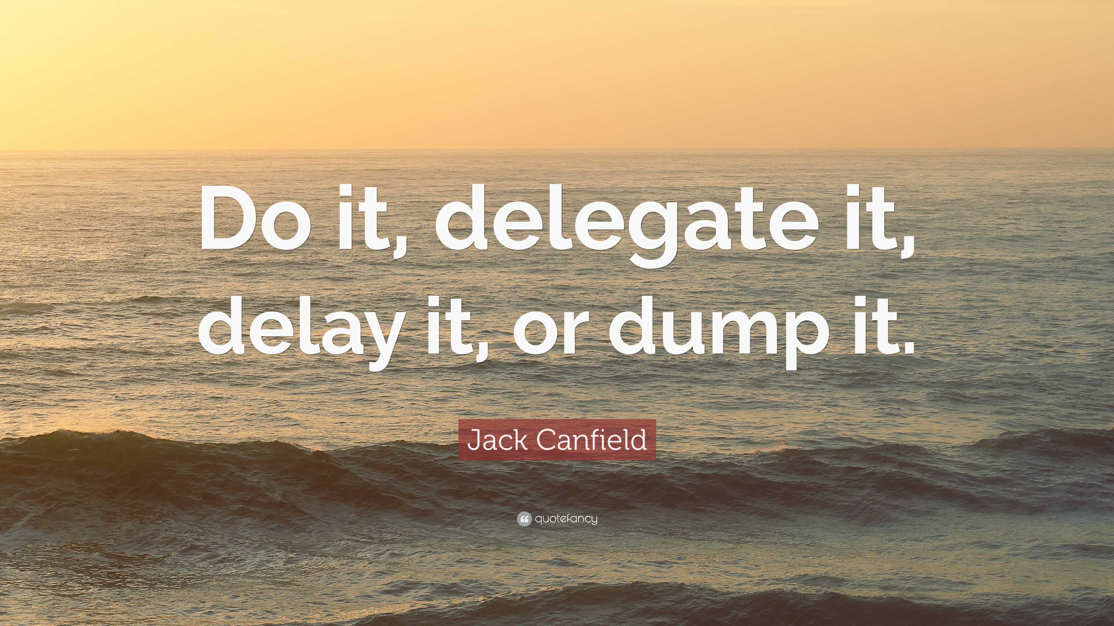 Jack Canfield Quote: “Do it, delegate it, delay it, or dump it.”