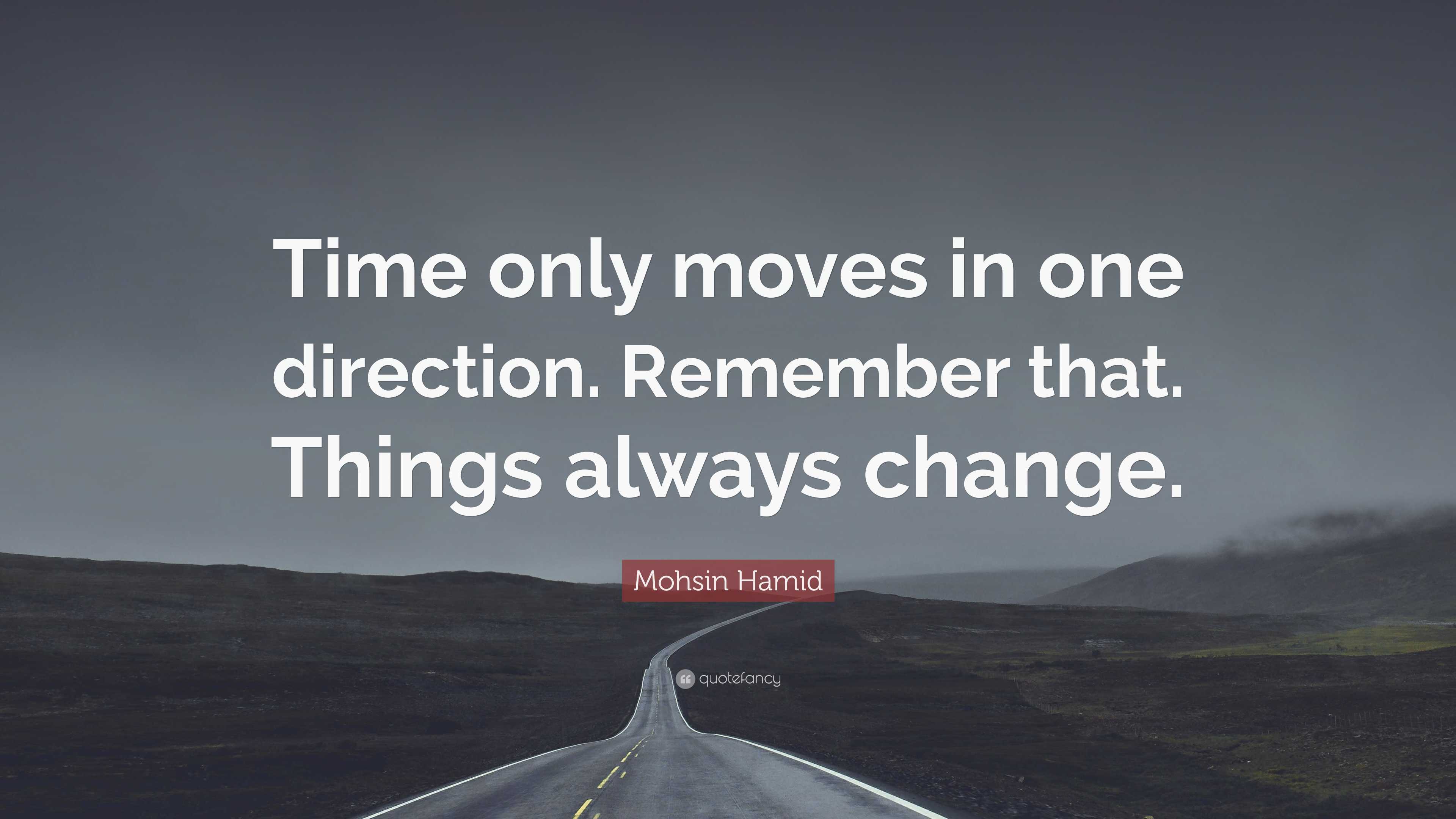Mohsin Hamid Quote: “Time only moves in one direction. Remember that ...
