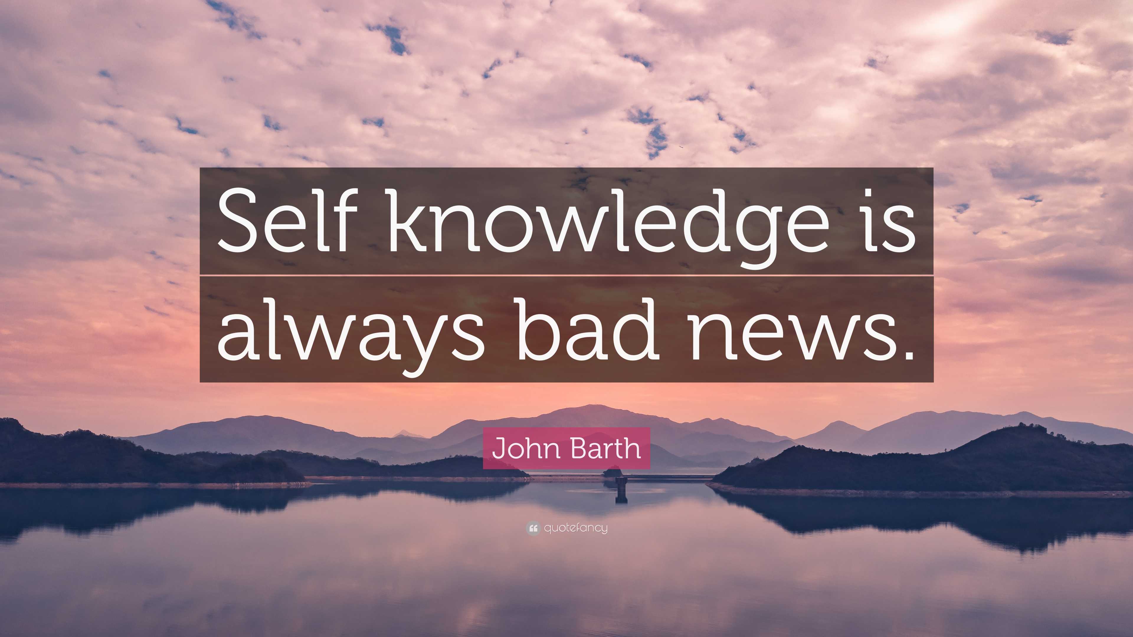 John Barth Quote: “Self knowledge is always bad news.”